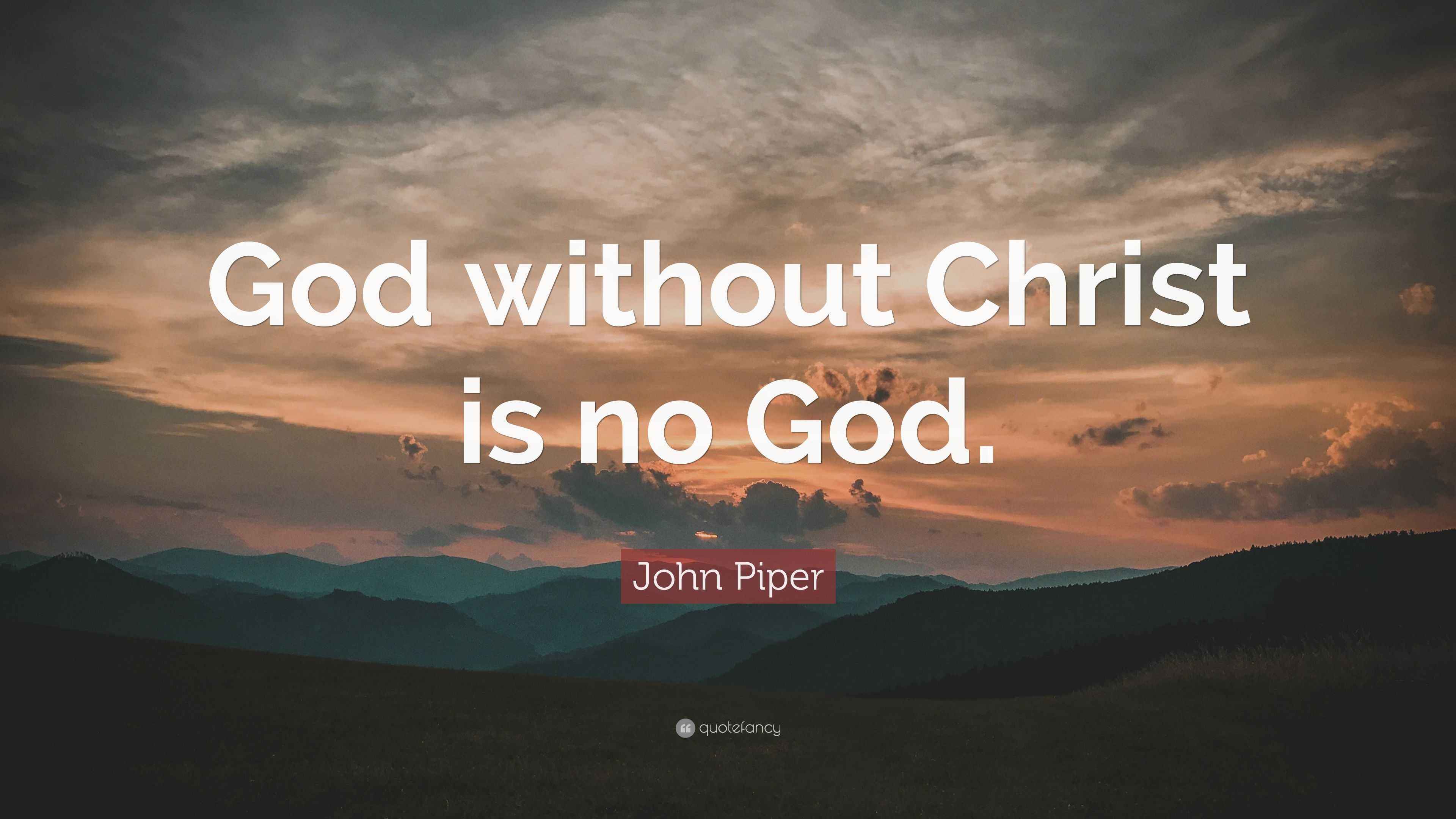 John Piper Quote: “God without Christ is no God.”