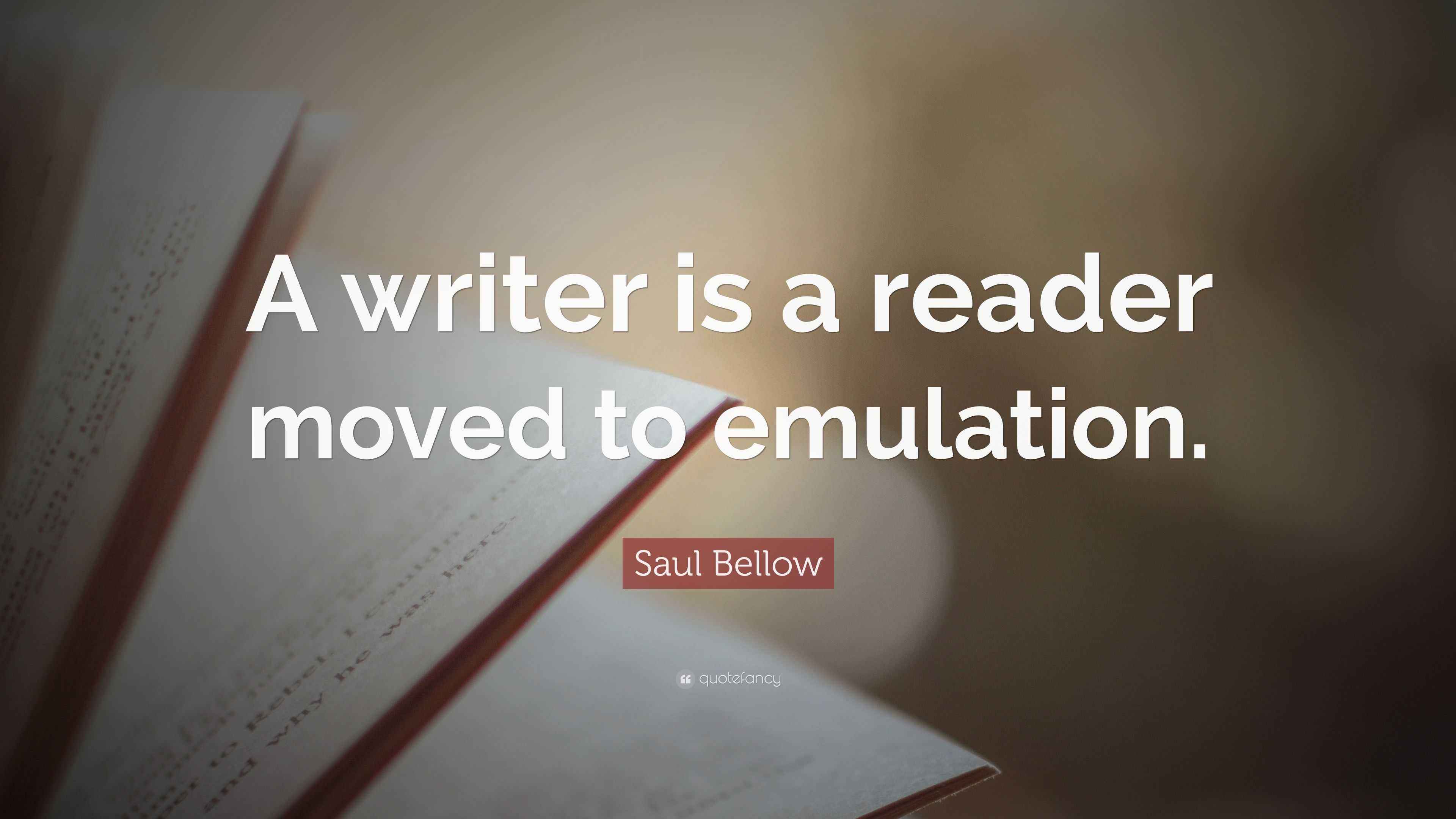 Saul Bellow Quote: “A writer is a reader moved to emulation.”