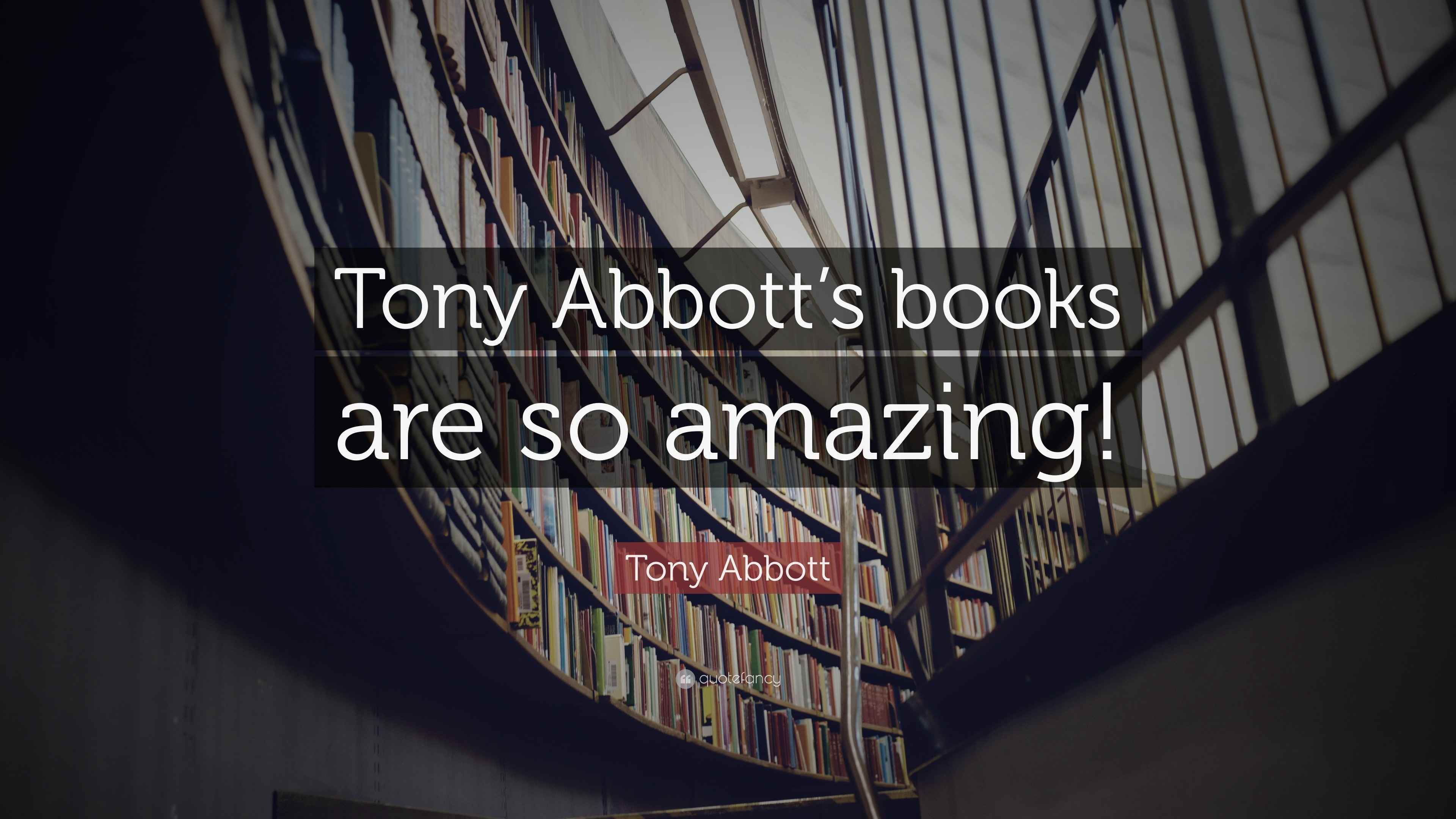 Tony Abbott Quote: “Tony Abbott’s books are so amazing!”
