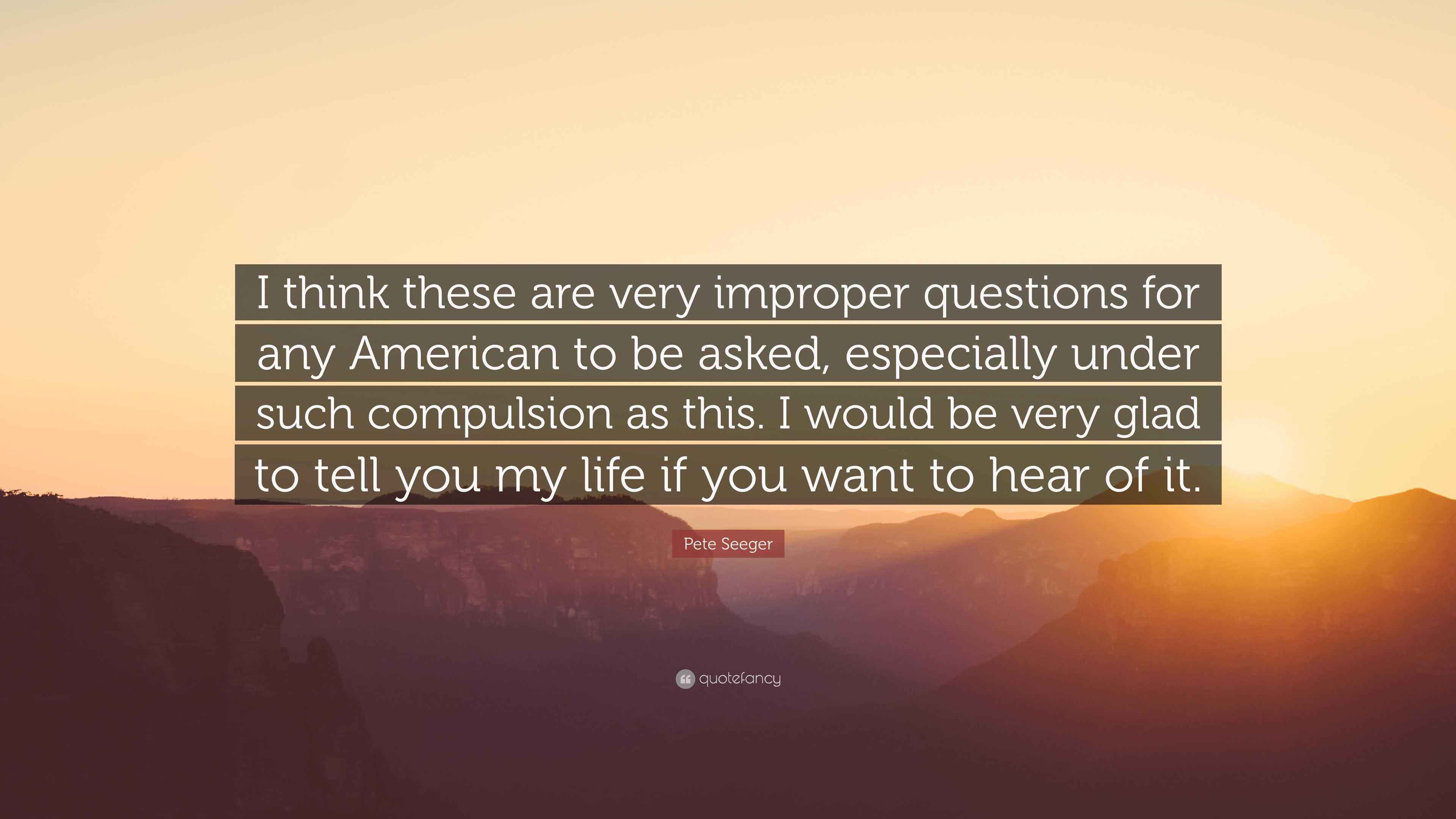 Pete Seeger Quote: “I think these are very improper questions for any ...
