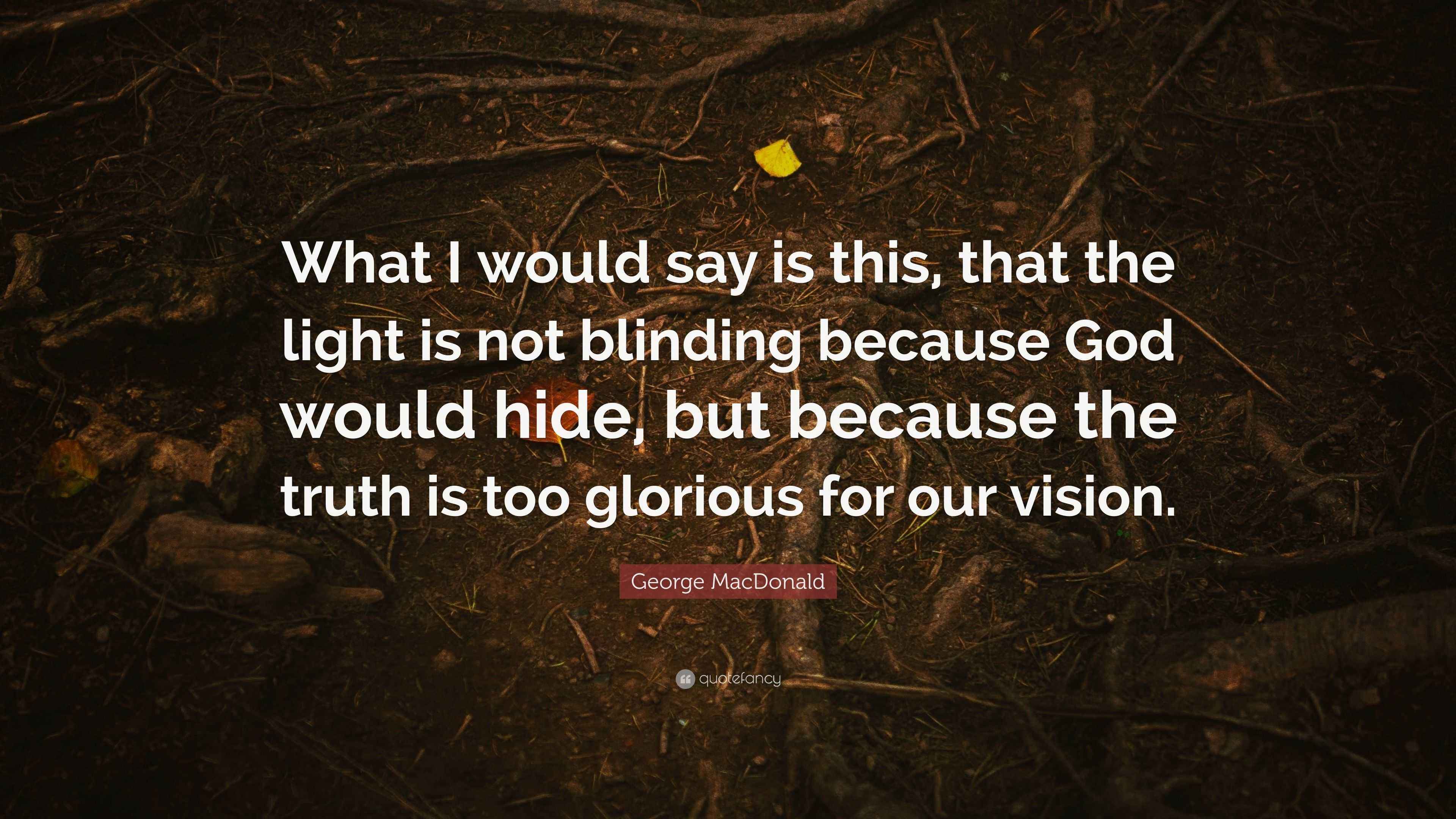 George MacDonald Quote: “What I would say is this, that the light is ...