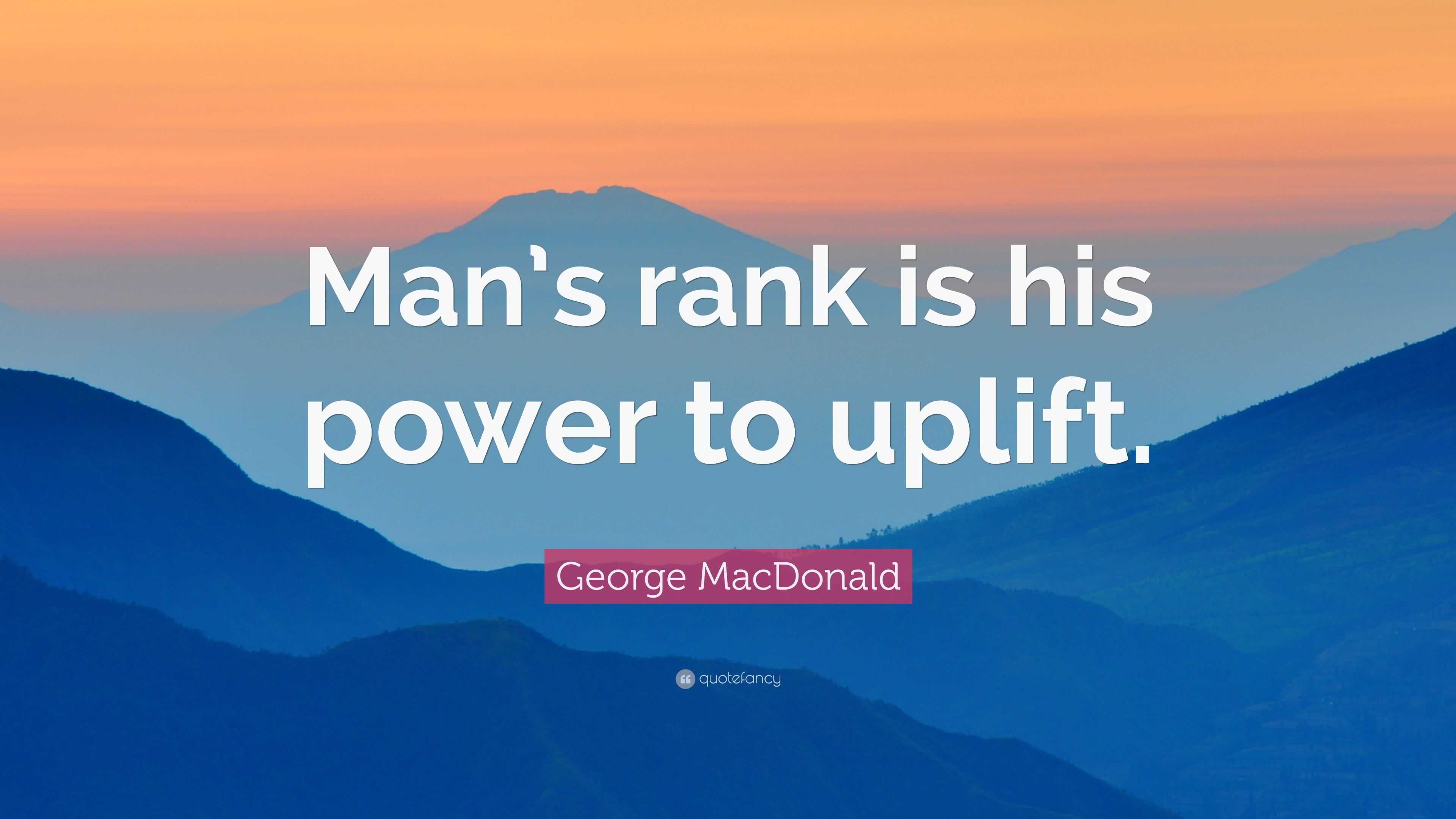 George MacDonald Quote: “Man’s rank is his power to uplift.”