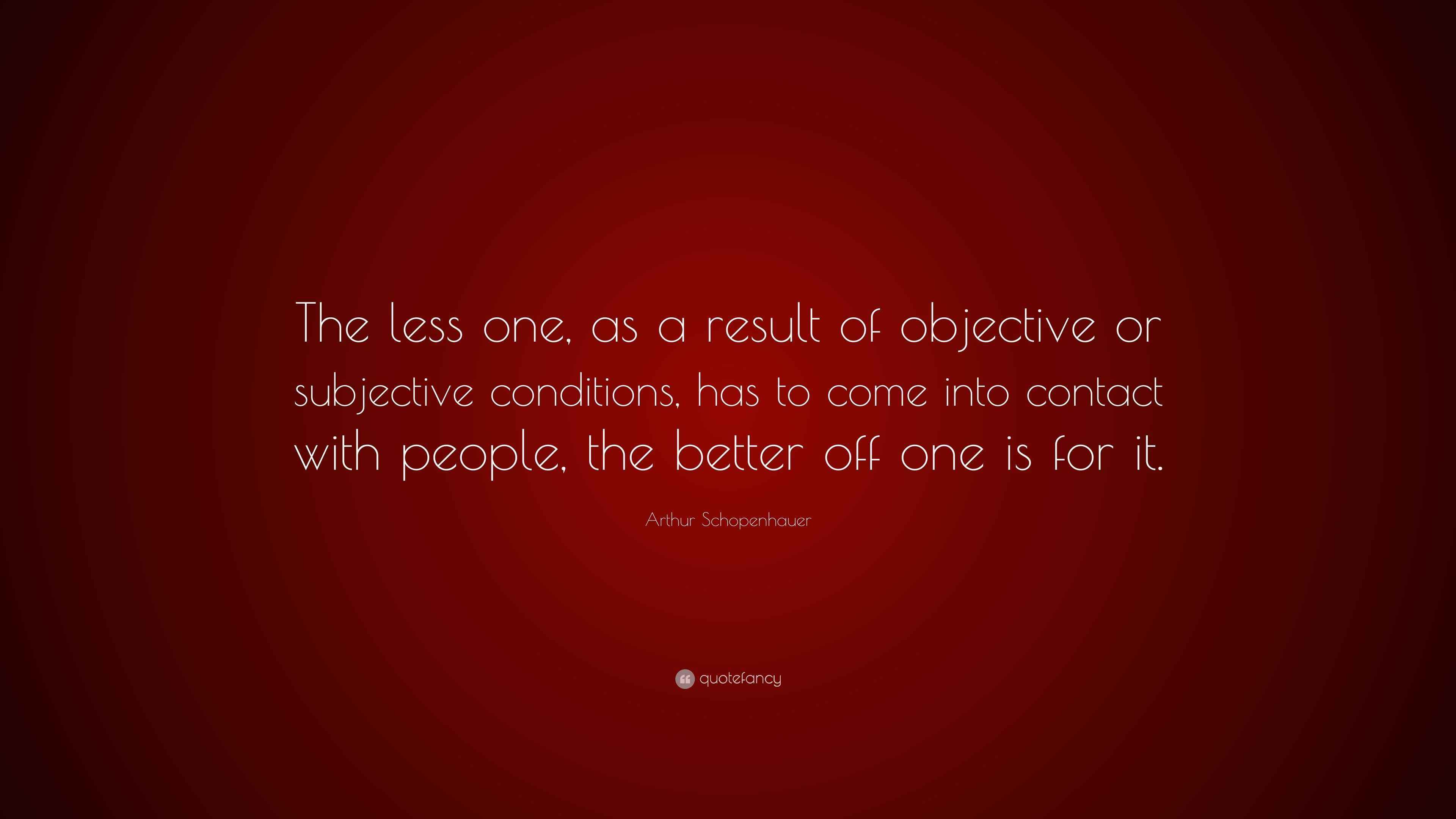 Arthur Schopenhauer Quote: “The less one, as a result of objective or ...