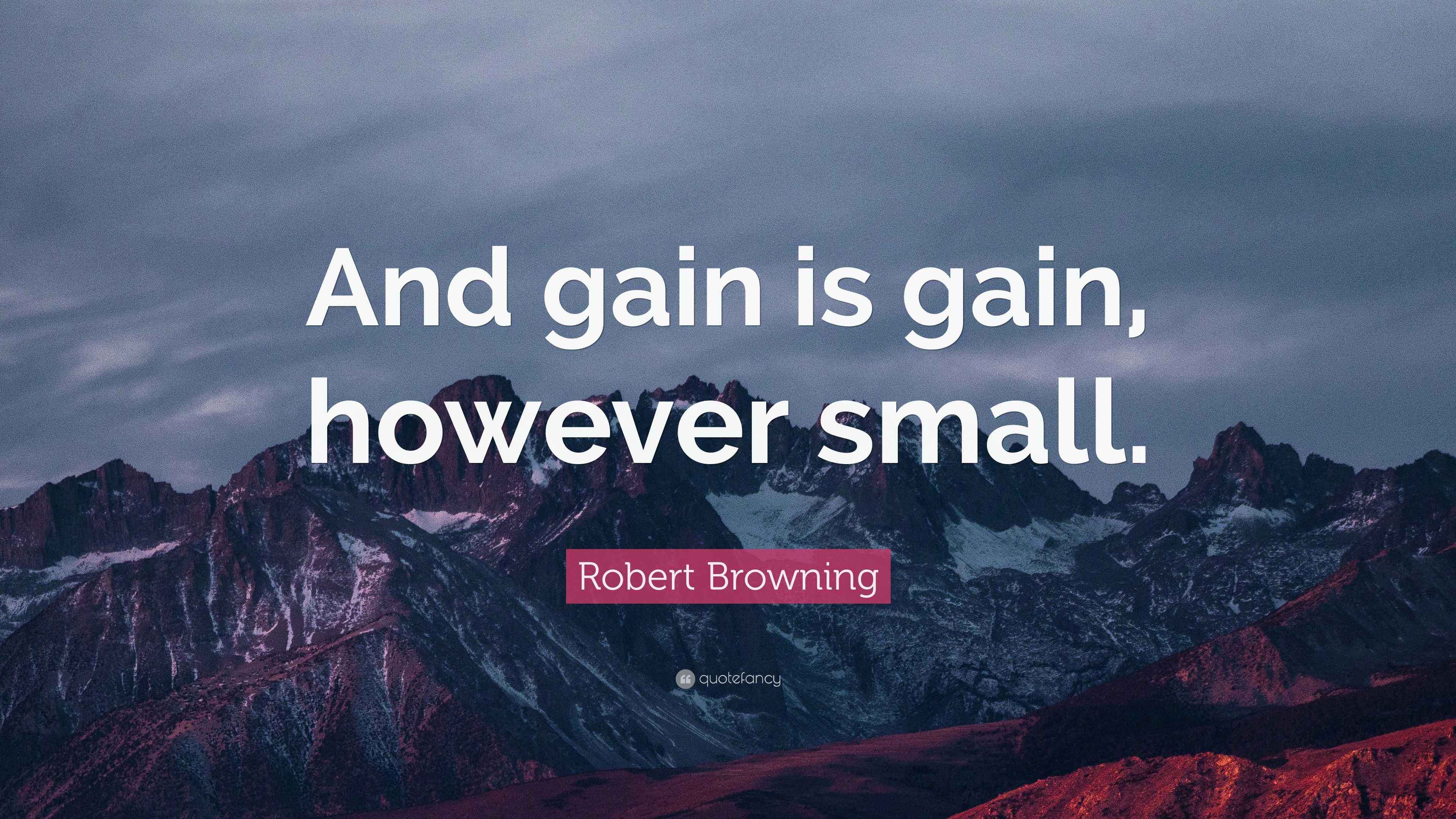 Robert Browning Quote: “And gain is gain, however small.”