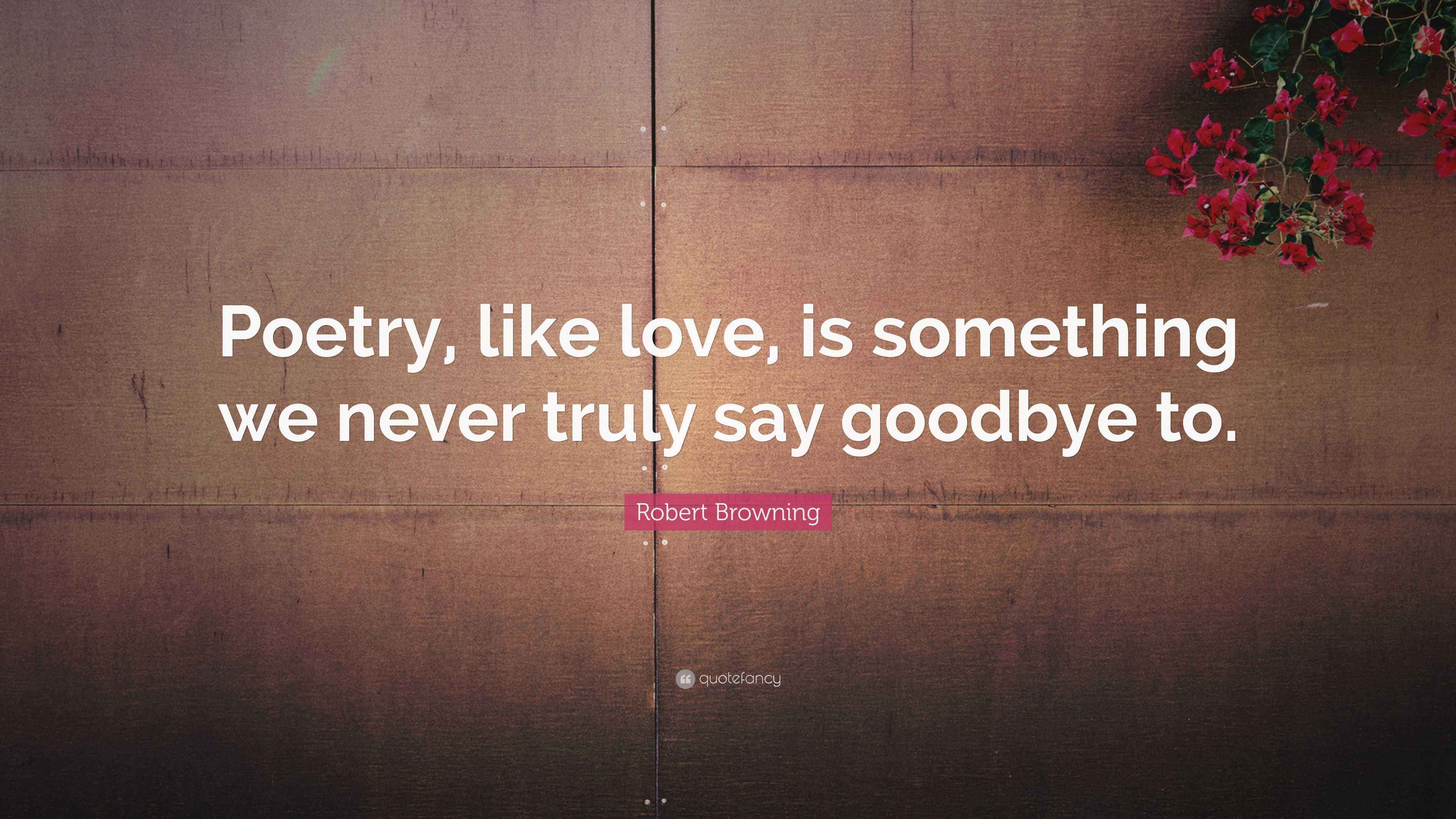 Robert Browning Quote: “Poetry, like love, is something we never truly ...