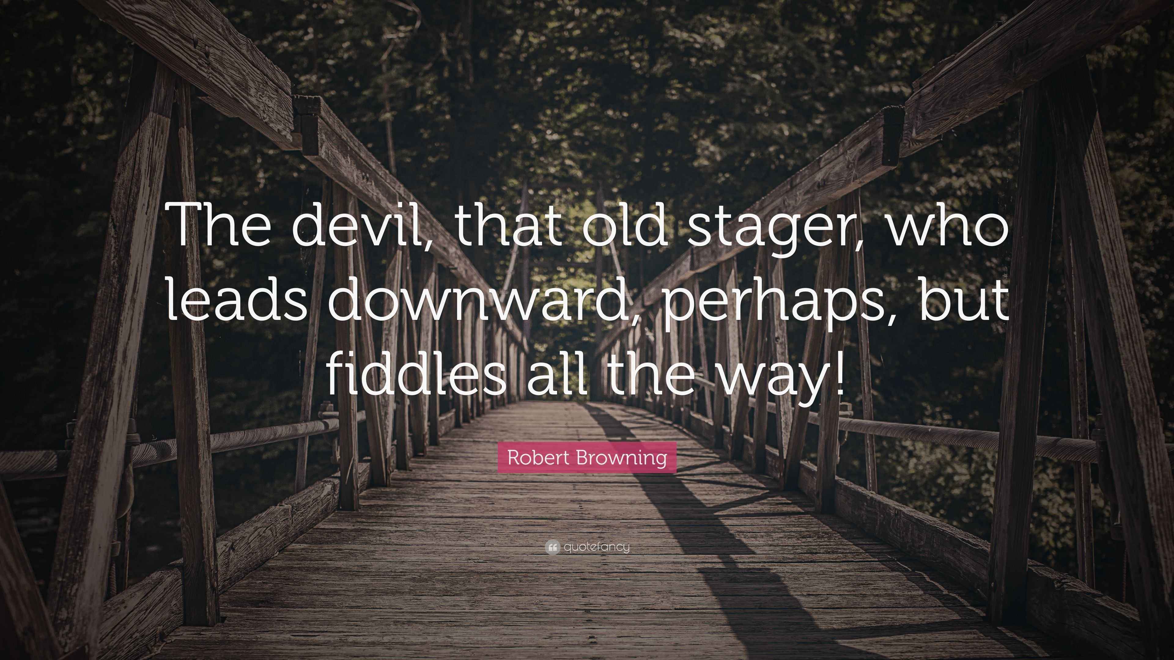 Robert Browning Quote: “The devil, that old stager, who leads downward ...
