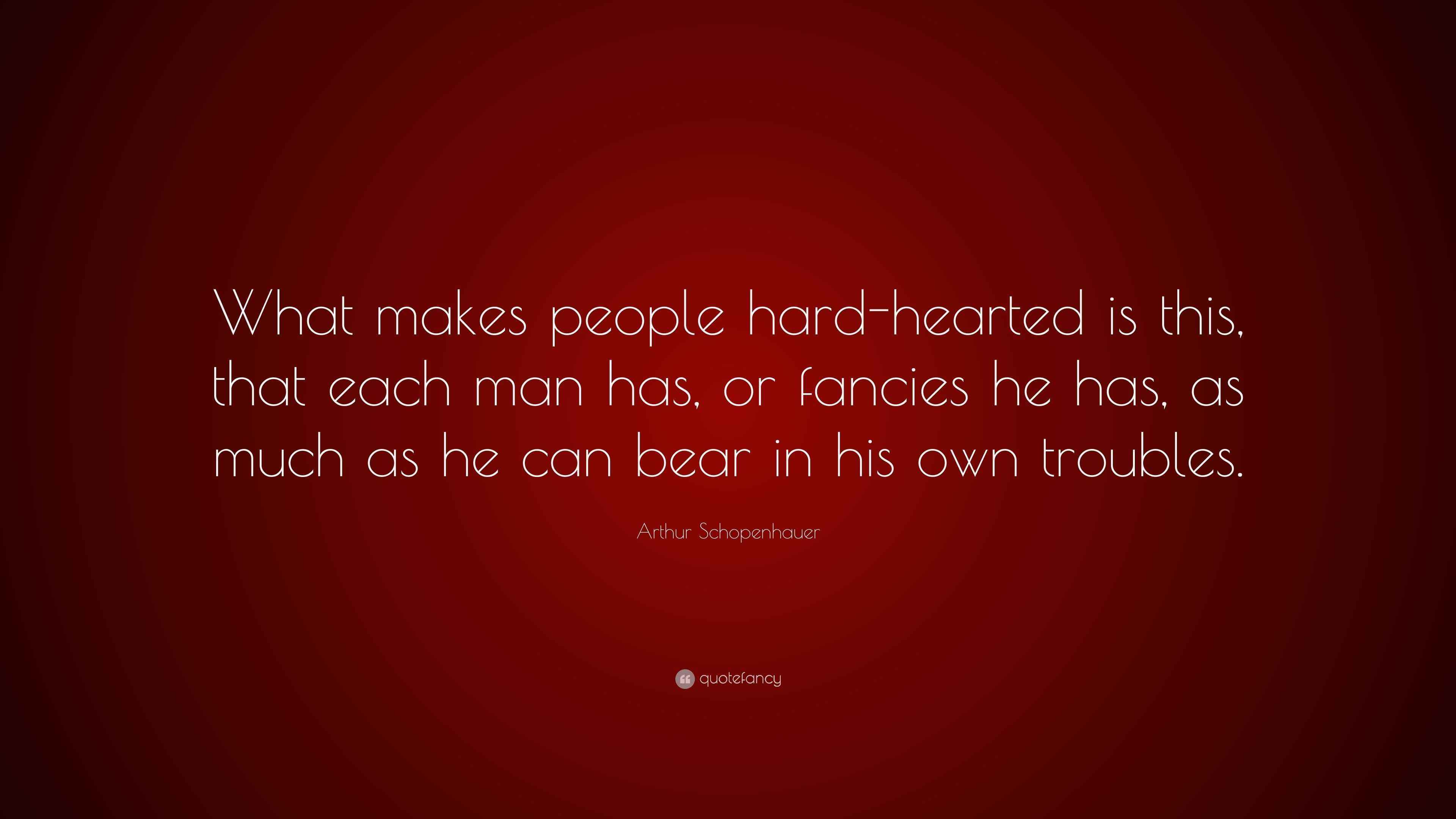 Arthur Schopenhauer Quote: “What makes people hard-hearted is this ...
