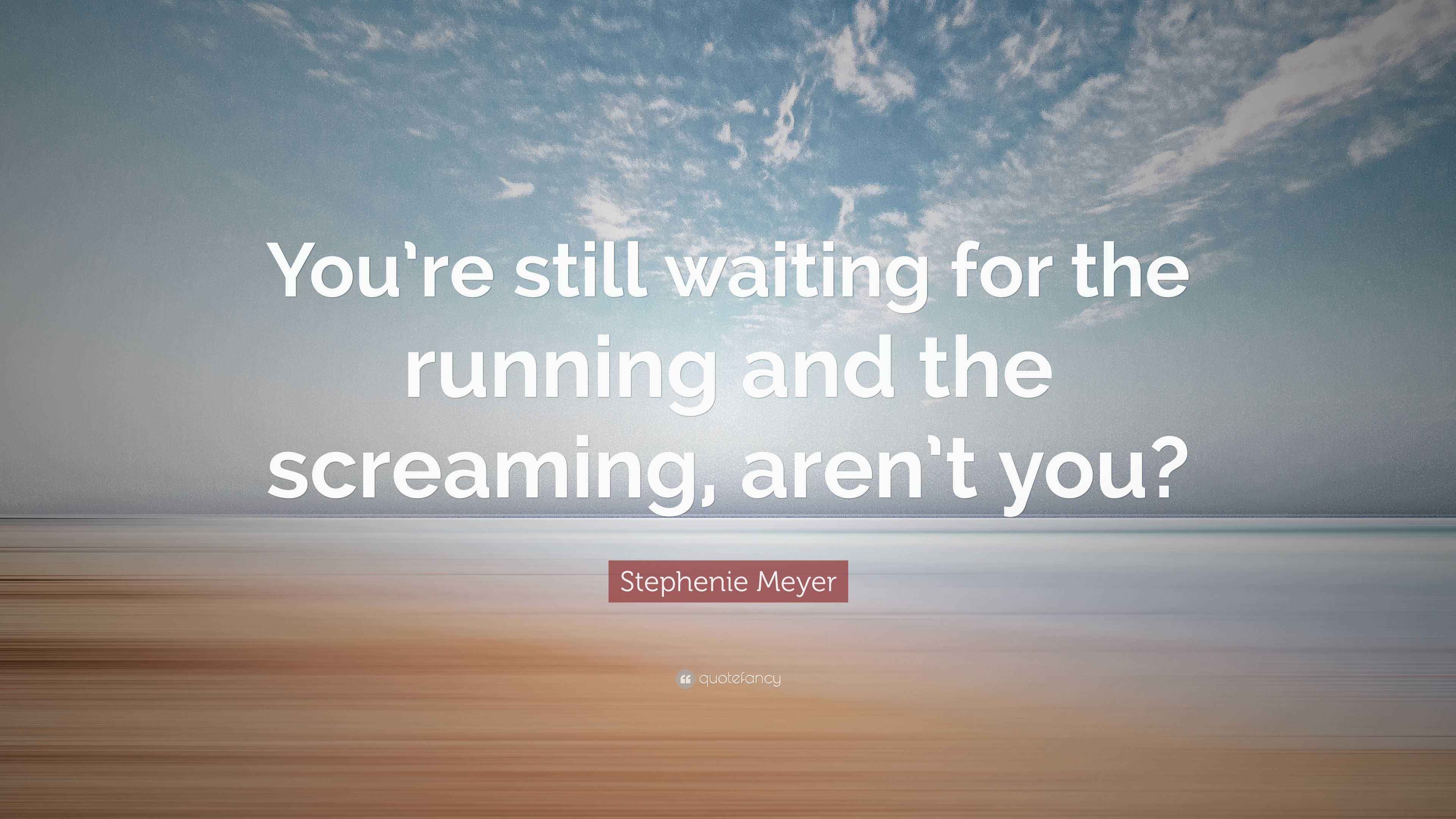 Stephenie Meyer Quote: “You’re still waiting for the running and the ...