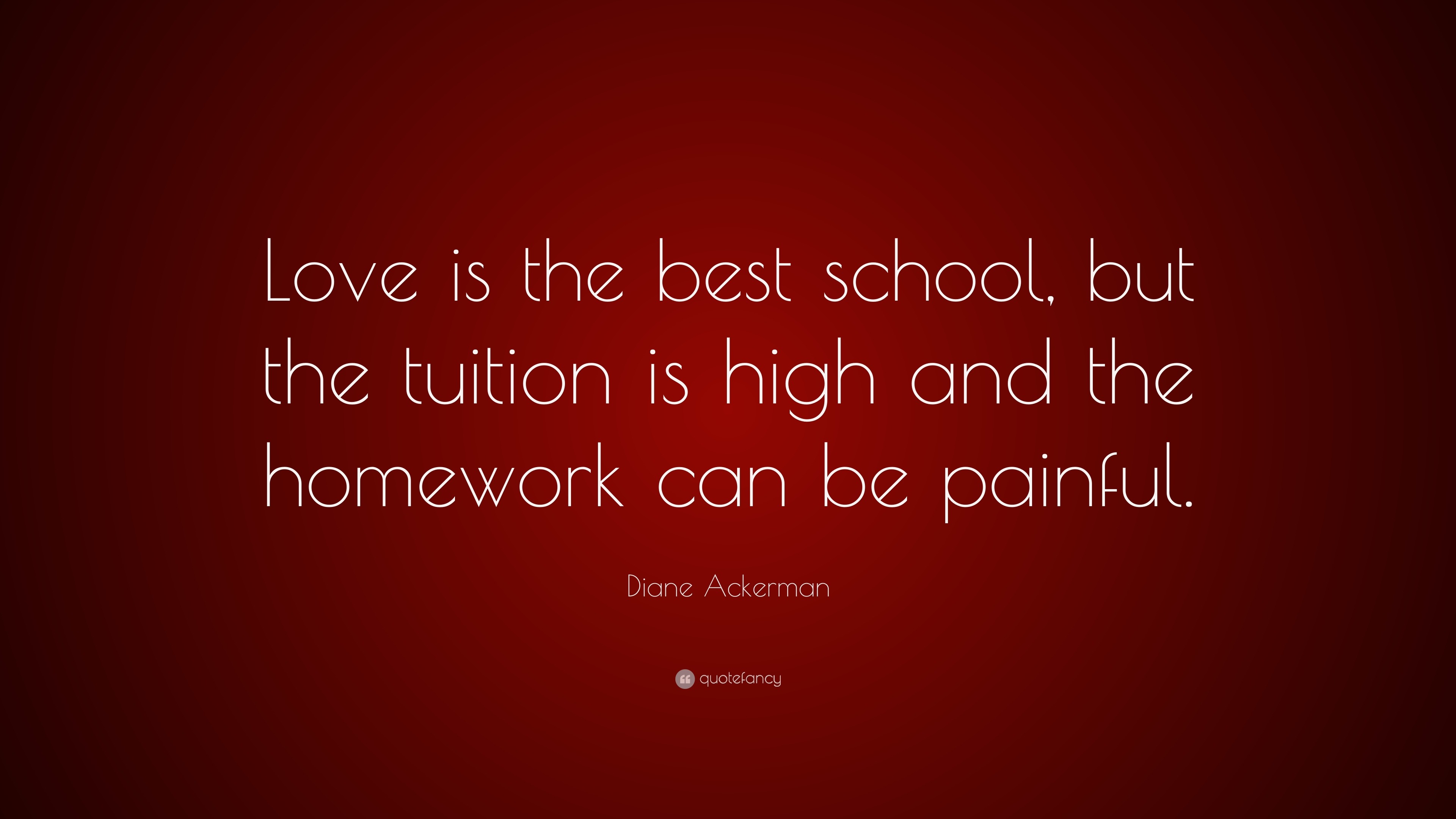 Diane Ackerman Quote: “Love is the best school, but the tuition is high ...
