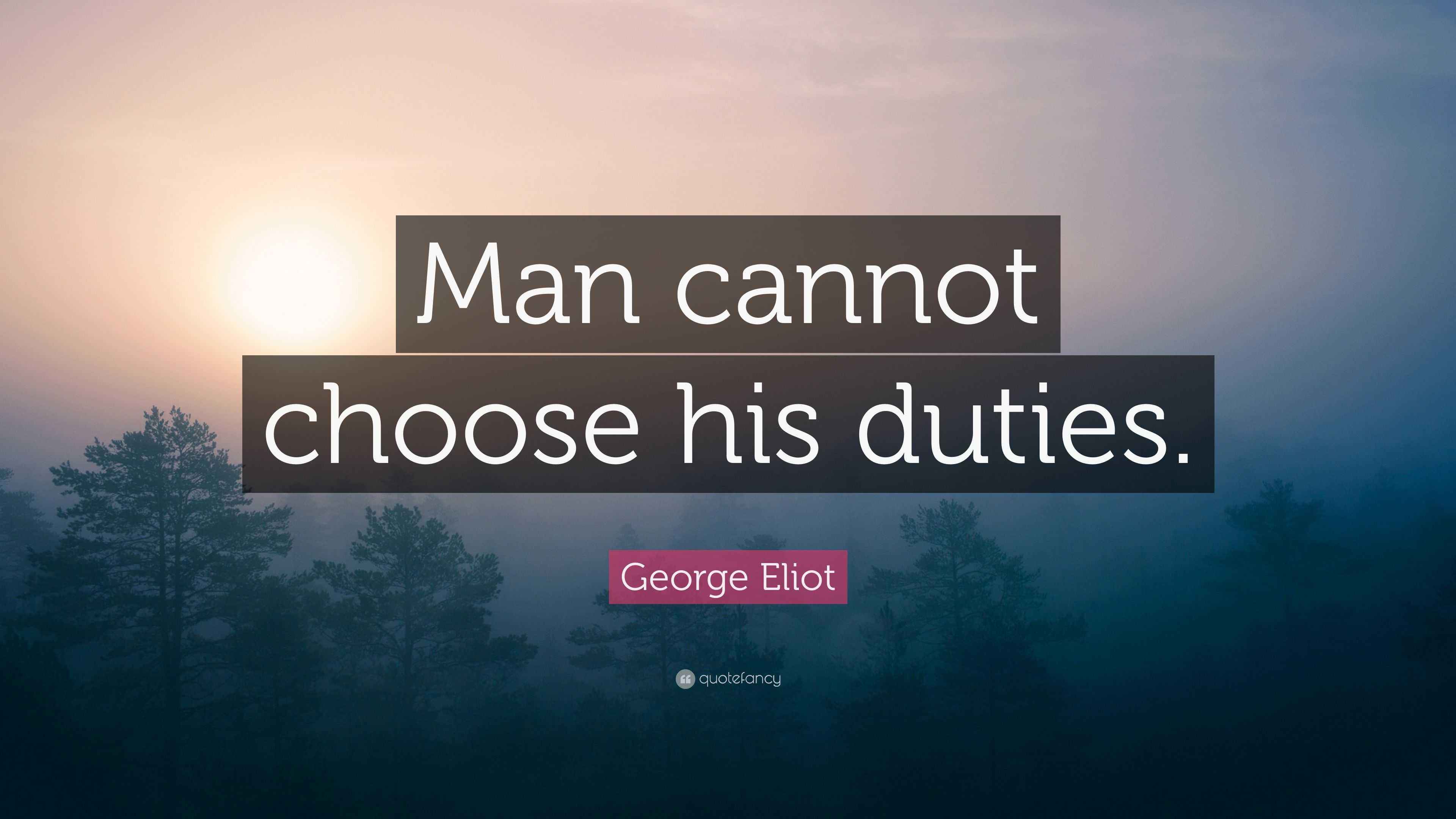 George Eliot Quote: “Man cannot choose his duties.”