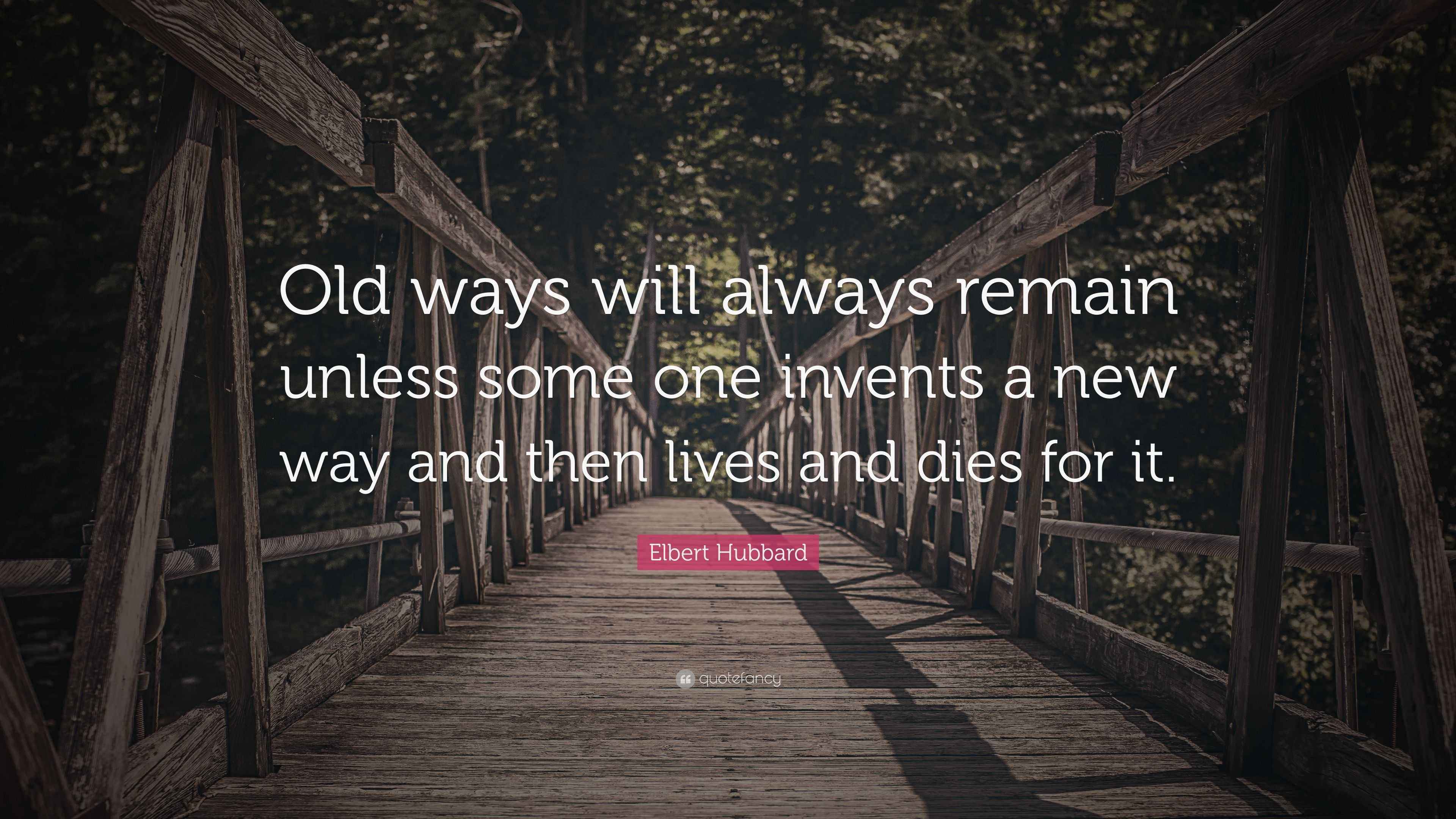 Elbert Hubbard Quote: “Old ways will always remain unless some one ...