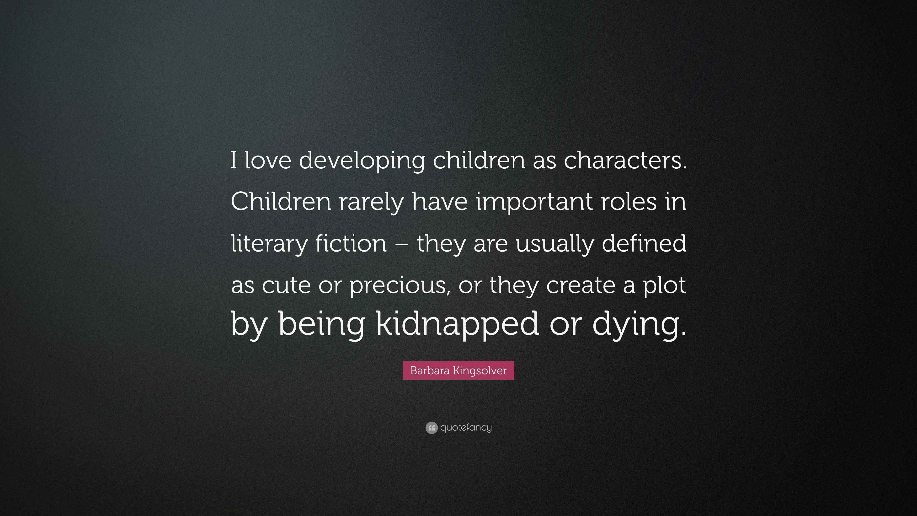 Barbara Kingsolver Quote: “I love developing children as characters ...