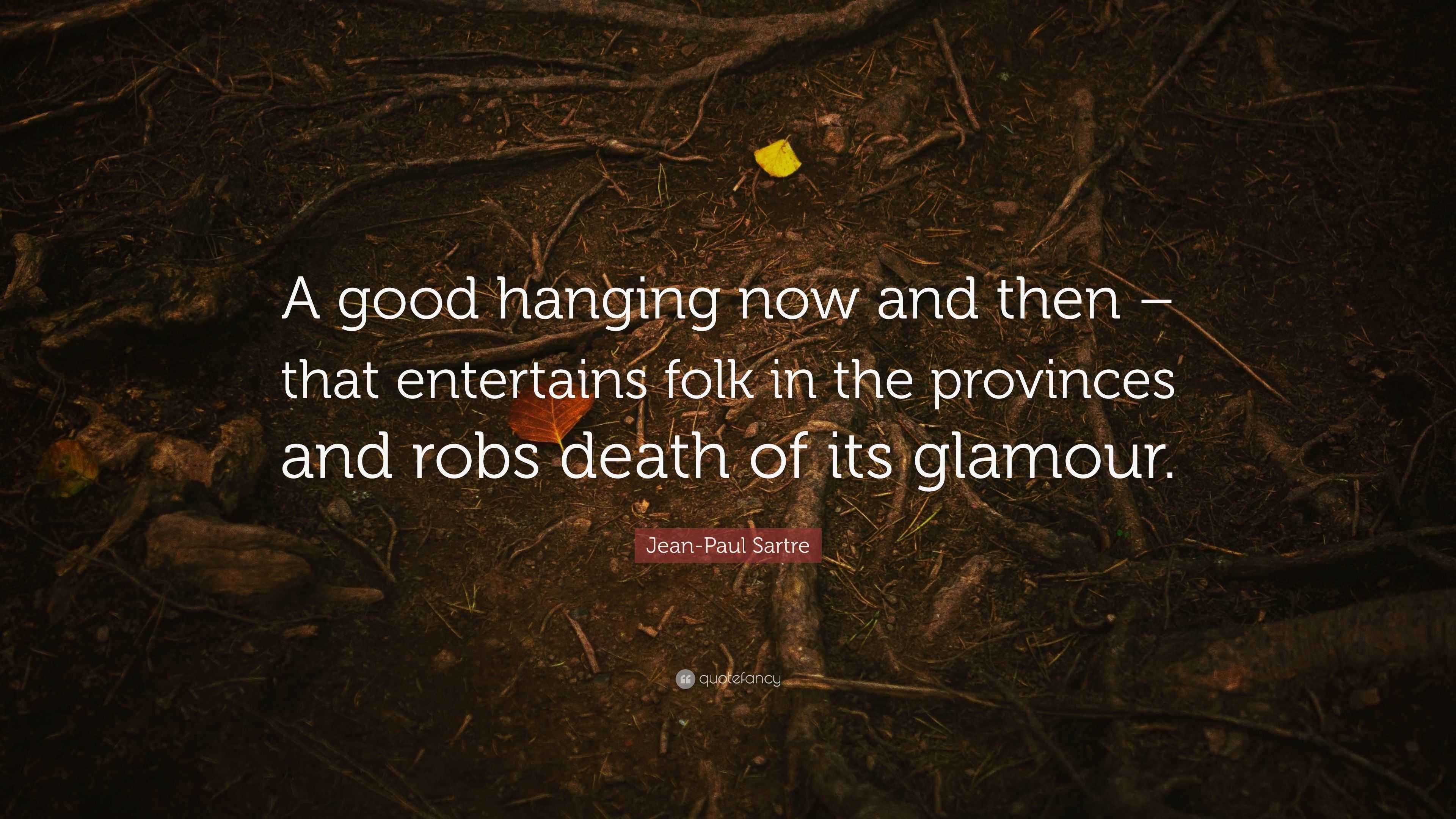 Jean-Paul Sartre Quote: “A good hanging now and then – that entertains ...