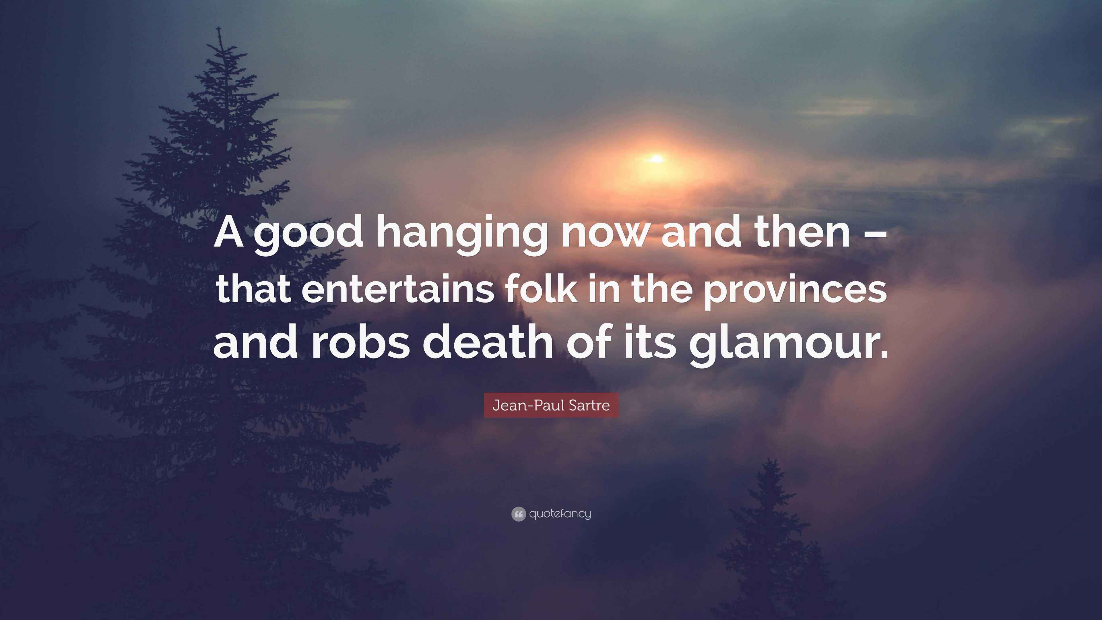 Jean-Paul Sartre Quote: “A good hanging now and then – that entertains ...