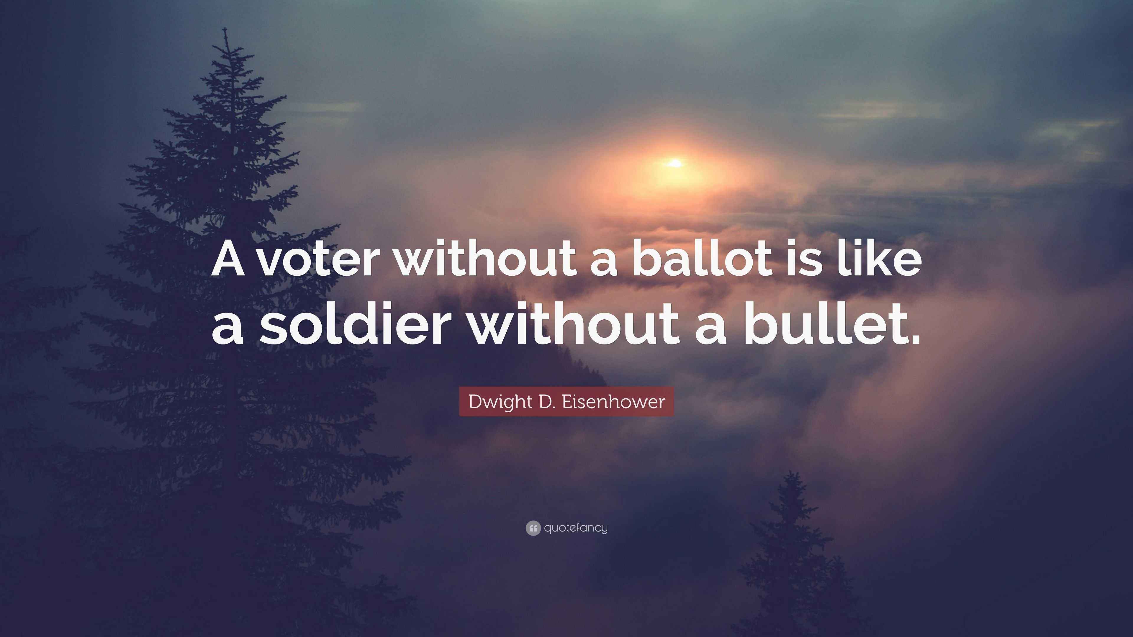 Dwight D. Eisenhower Quote: “A voter without a ballot is like a soldier ...