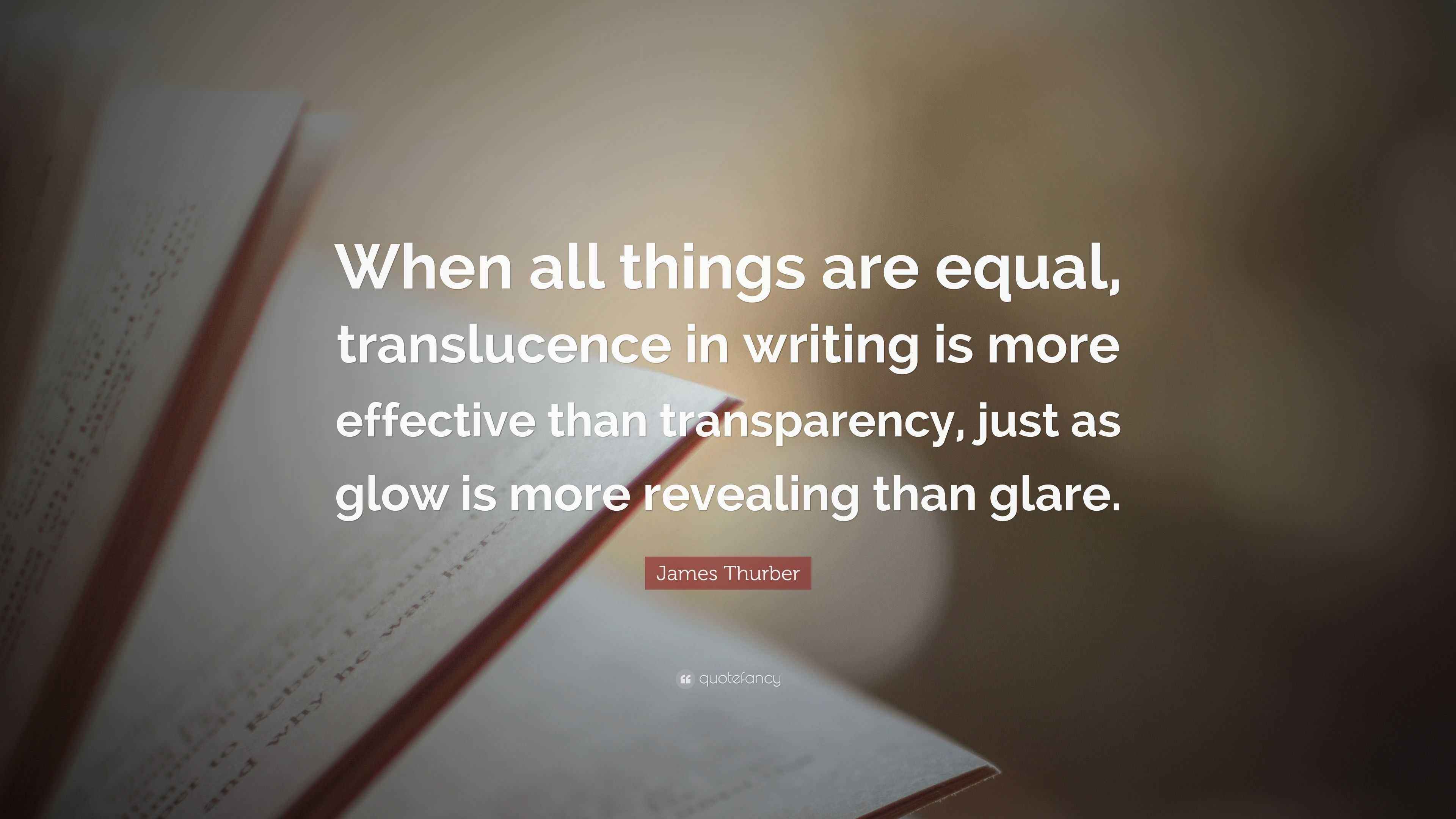 James Thurber Quote: “When all things are equal, translucence in ...