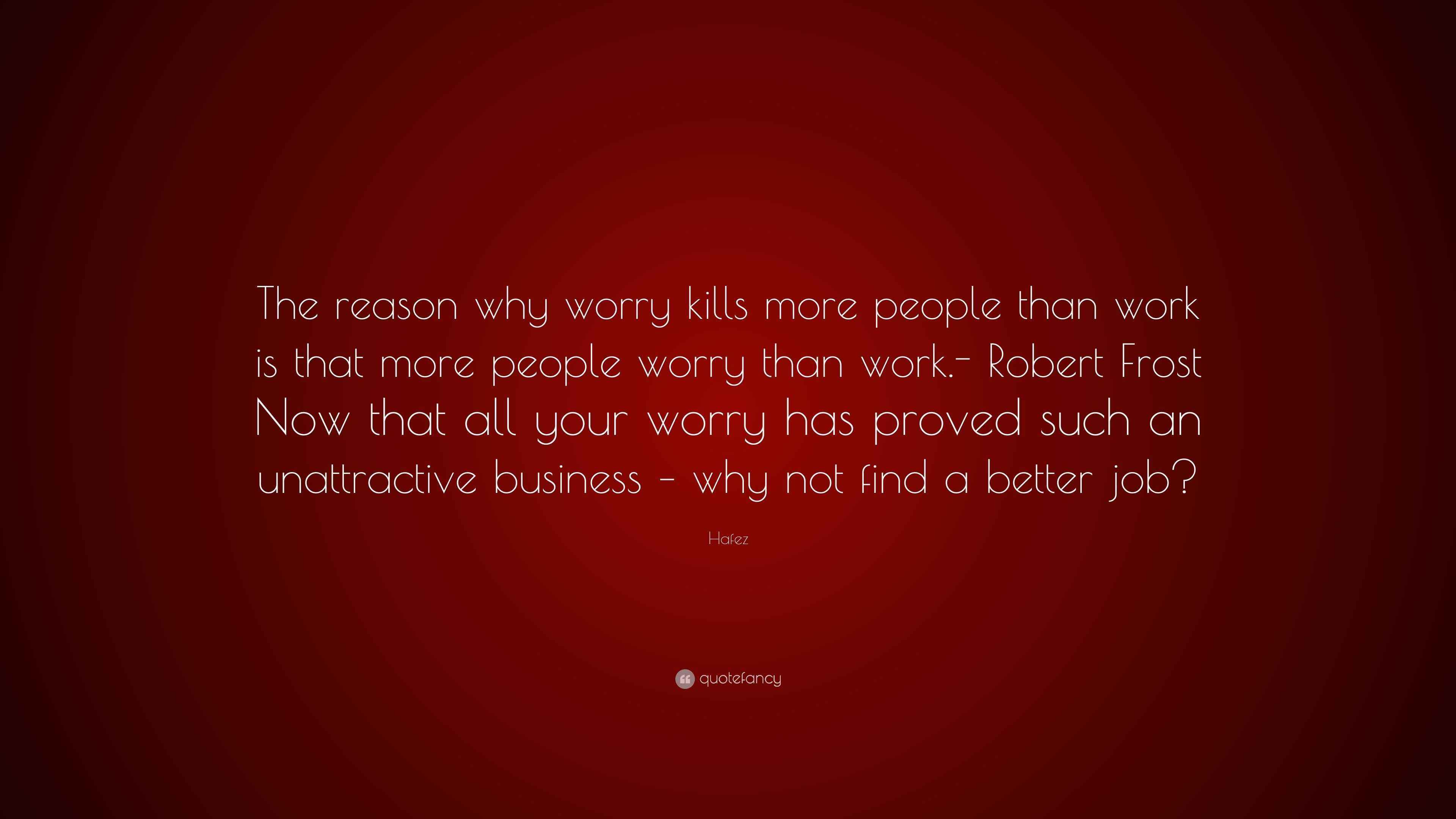 Hafez Quote: “The reason why worry kills more people than work is that ...