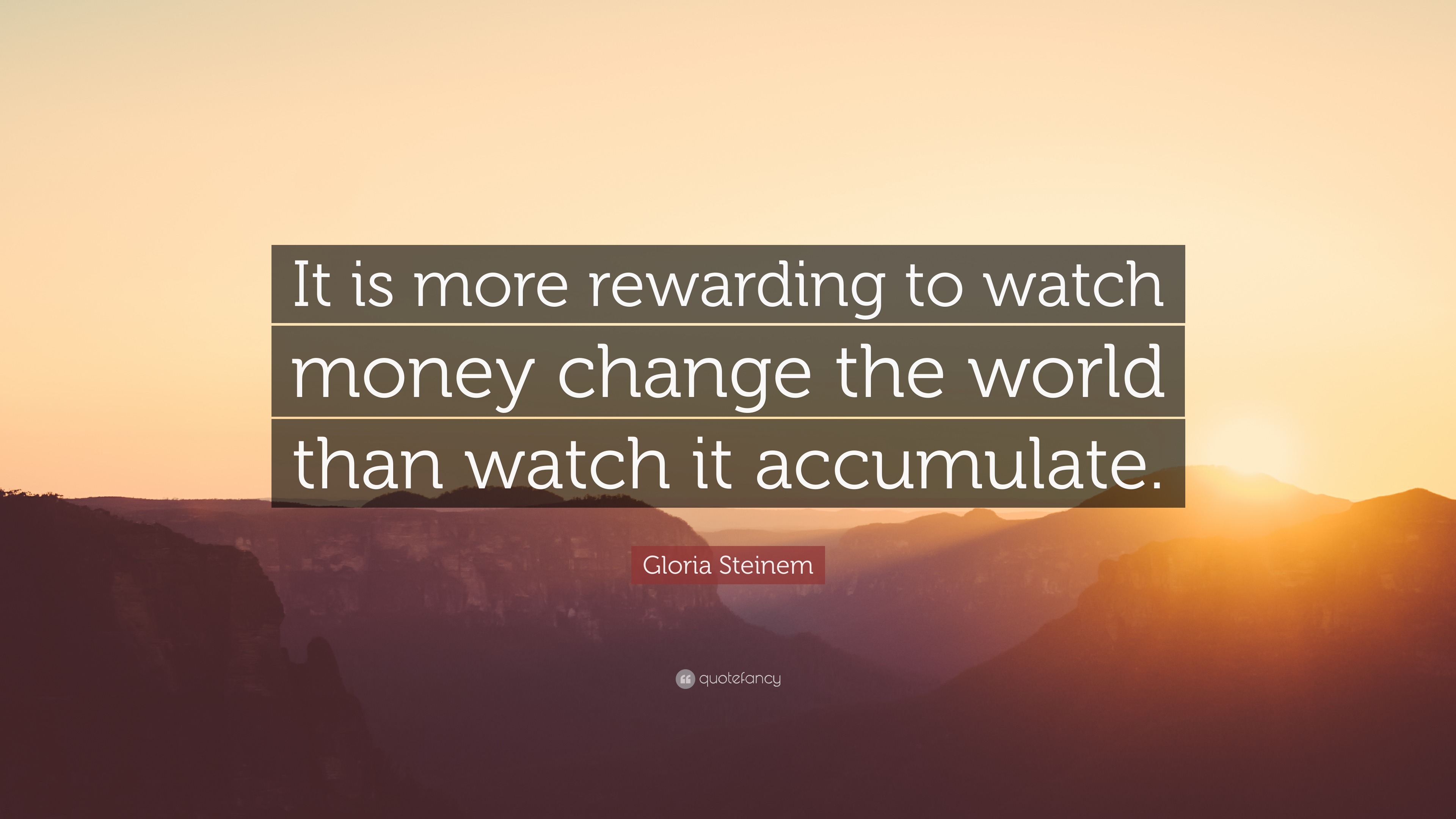 Gloria Steinem Quote: “It is more rewarding to watch money change the ...