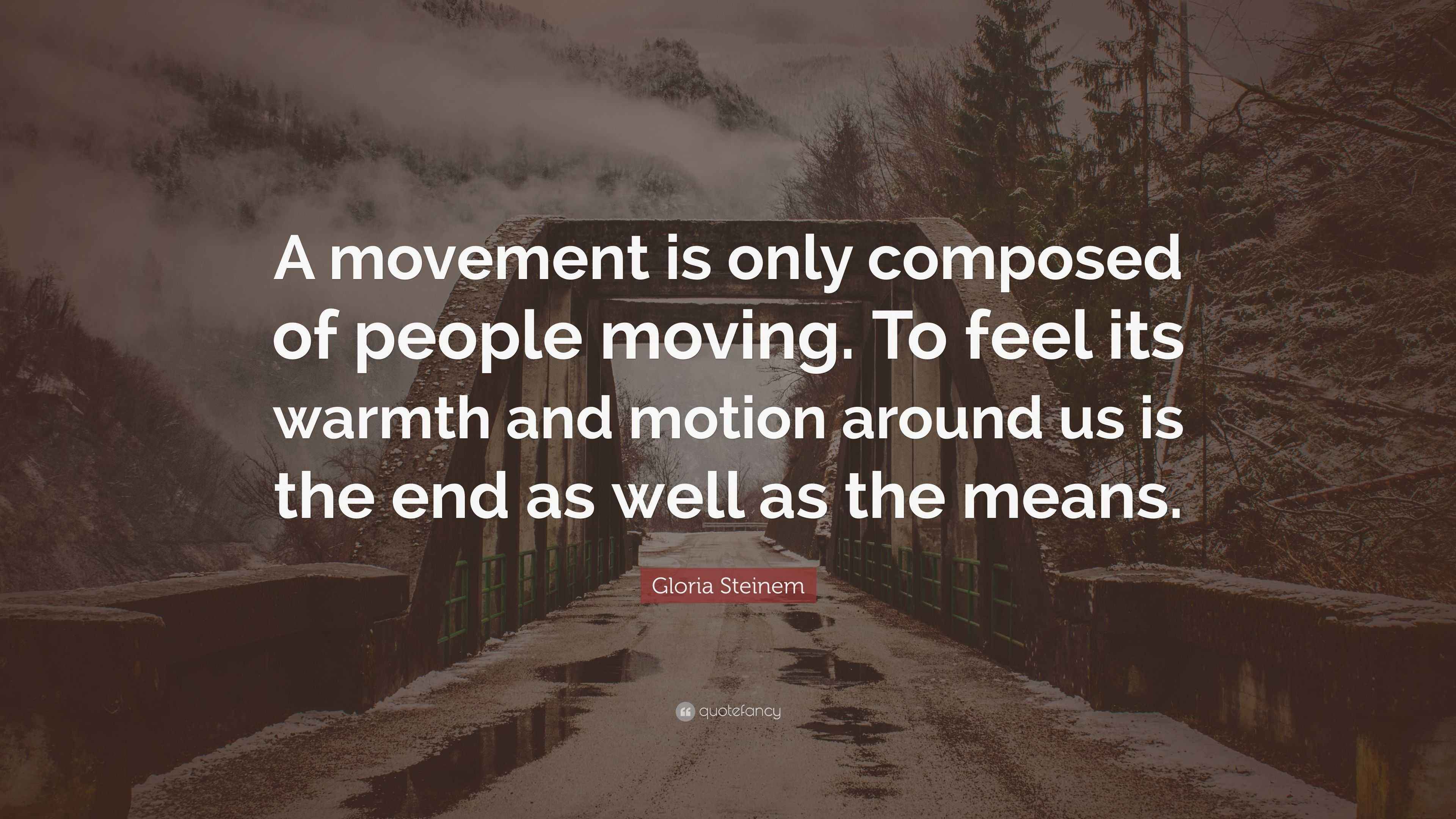 Gloria Steinem Quote: “A movement is only composed of people moving. To ...