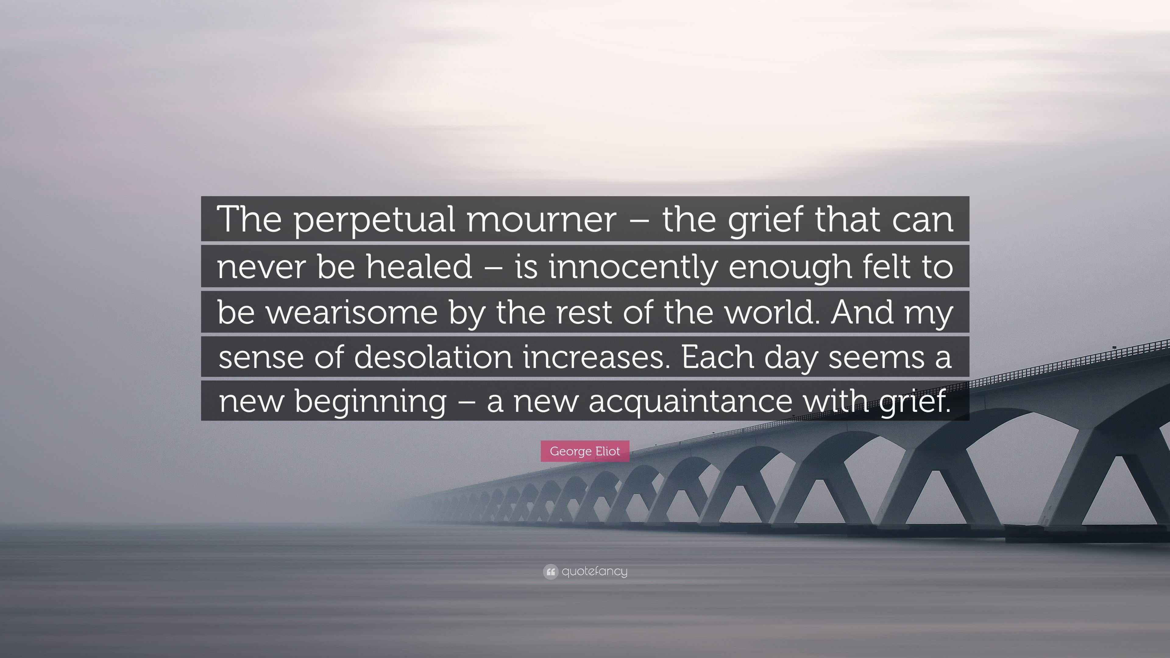 George Eliot Quote: “The perpetual mourner – the grief that can never ...