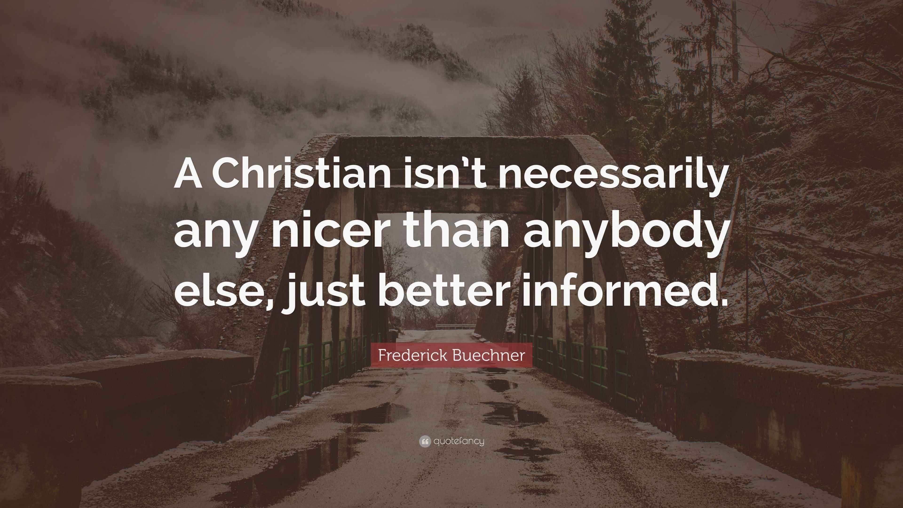 Frederick Buechner Quote: “A Christian isn’t necessarily any nicer than ...