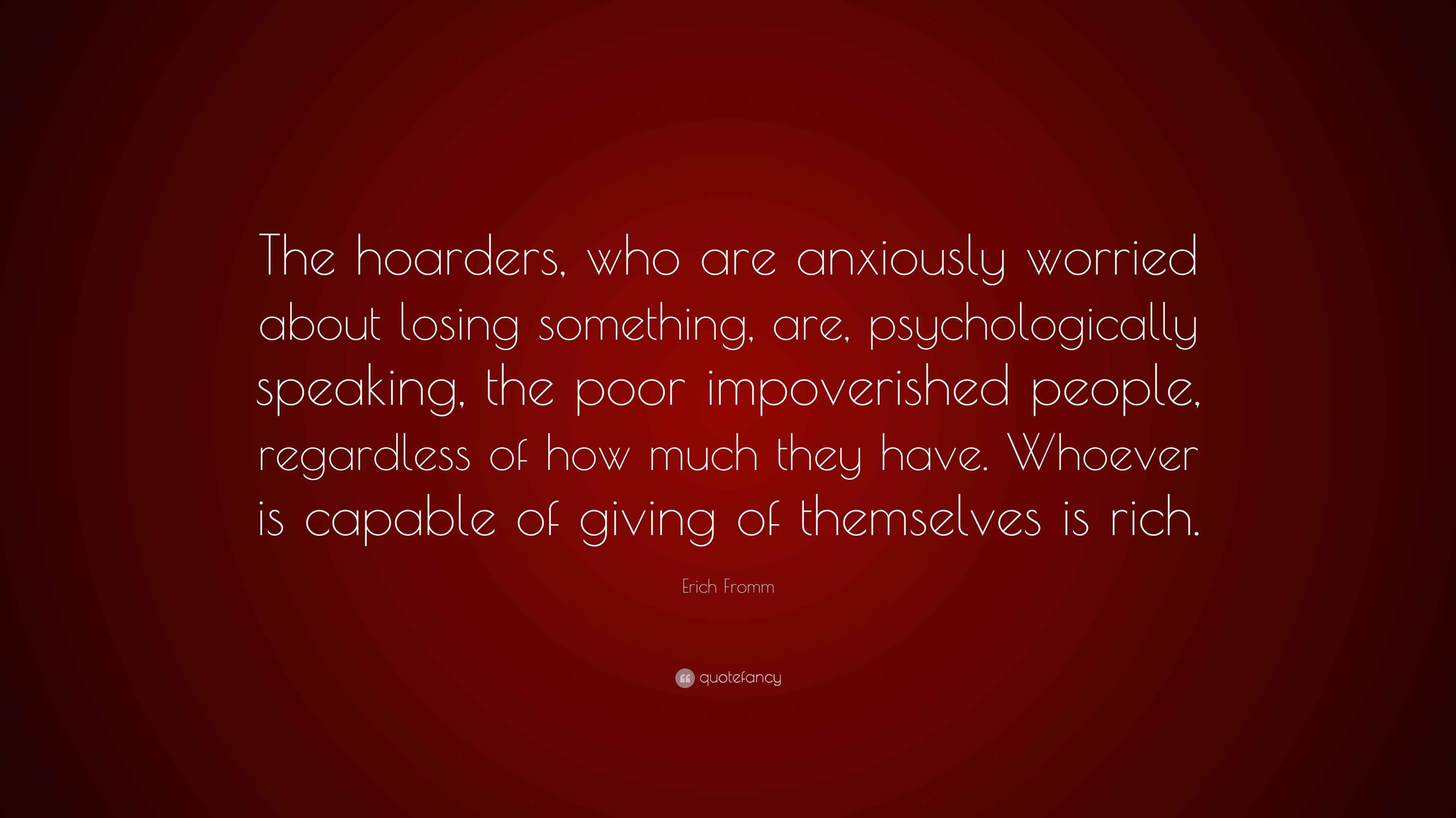 Erich Fromm Quote: “The hoarders, who are anxiously worried about ...