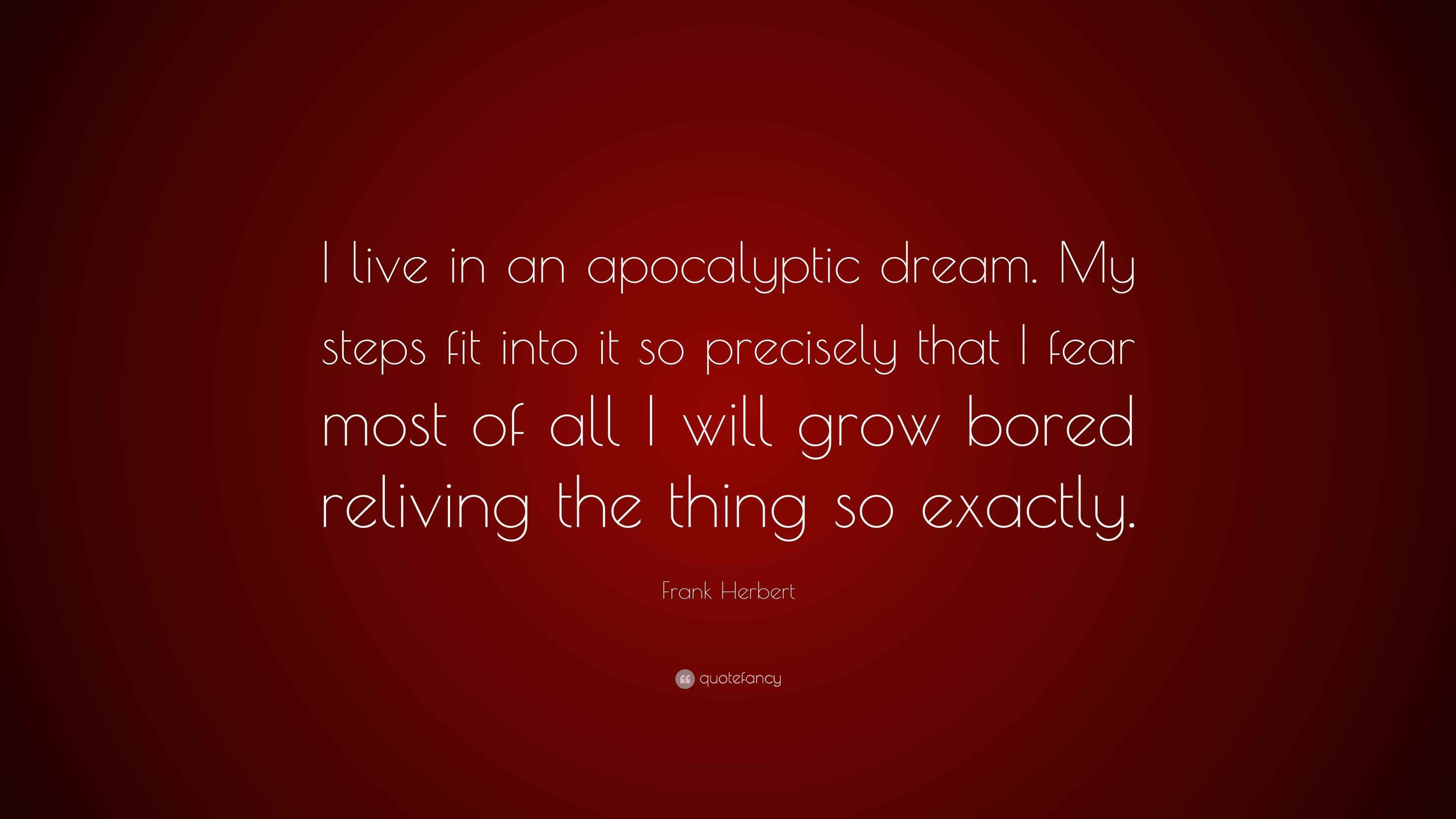 Frank Herbert Quote: “I live in an apocalyptic dream. My steps fit into ...