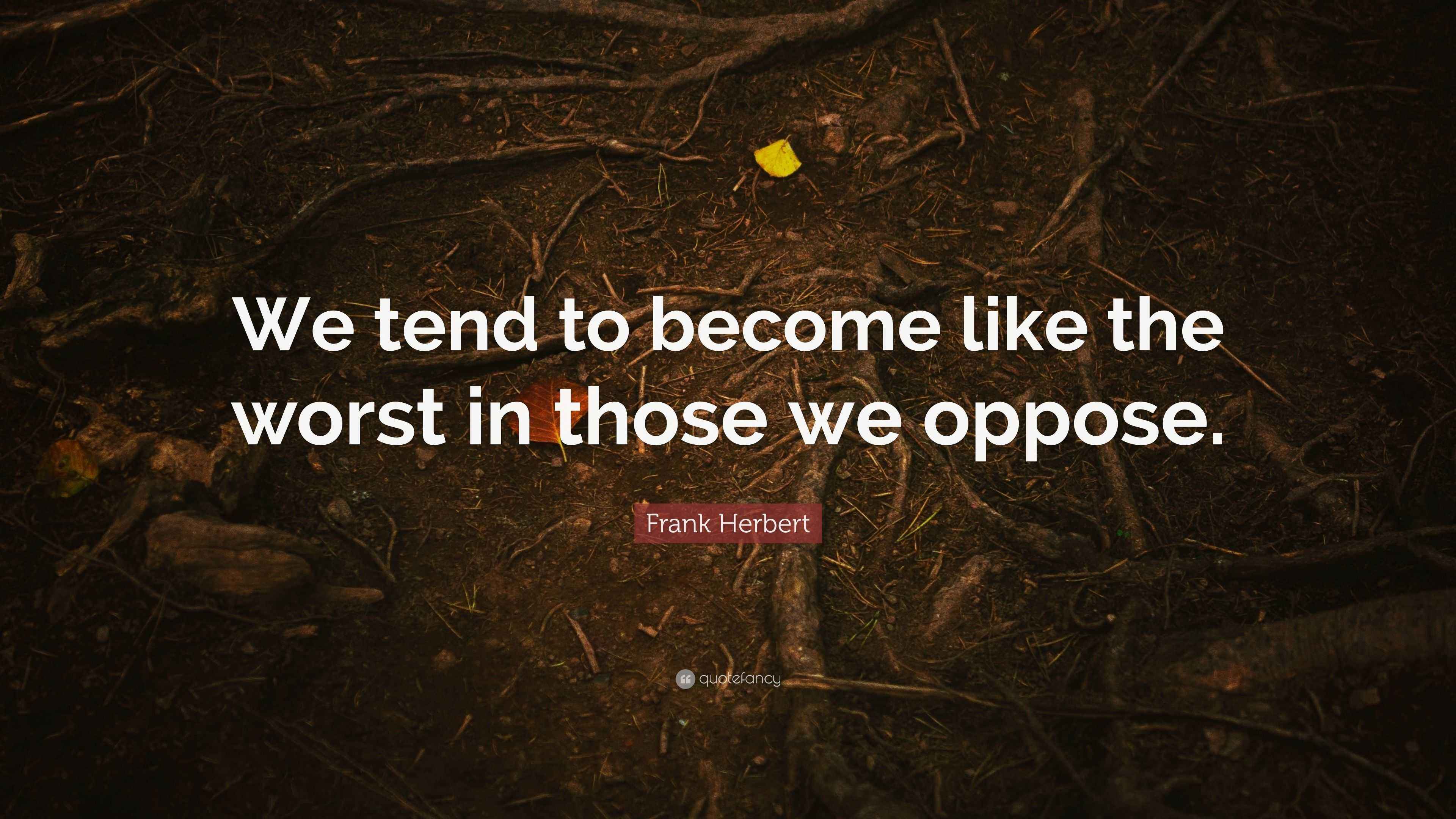 Frank Herbert Quote: “We tend to become like the worst in those we oppose.”