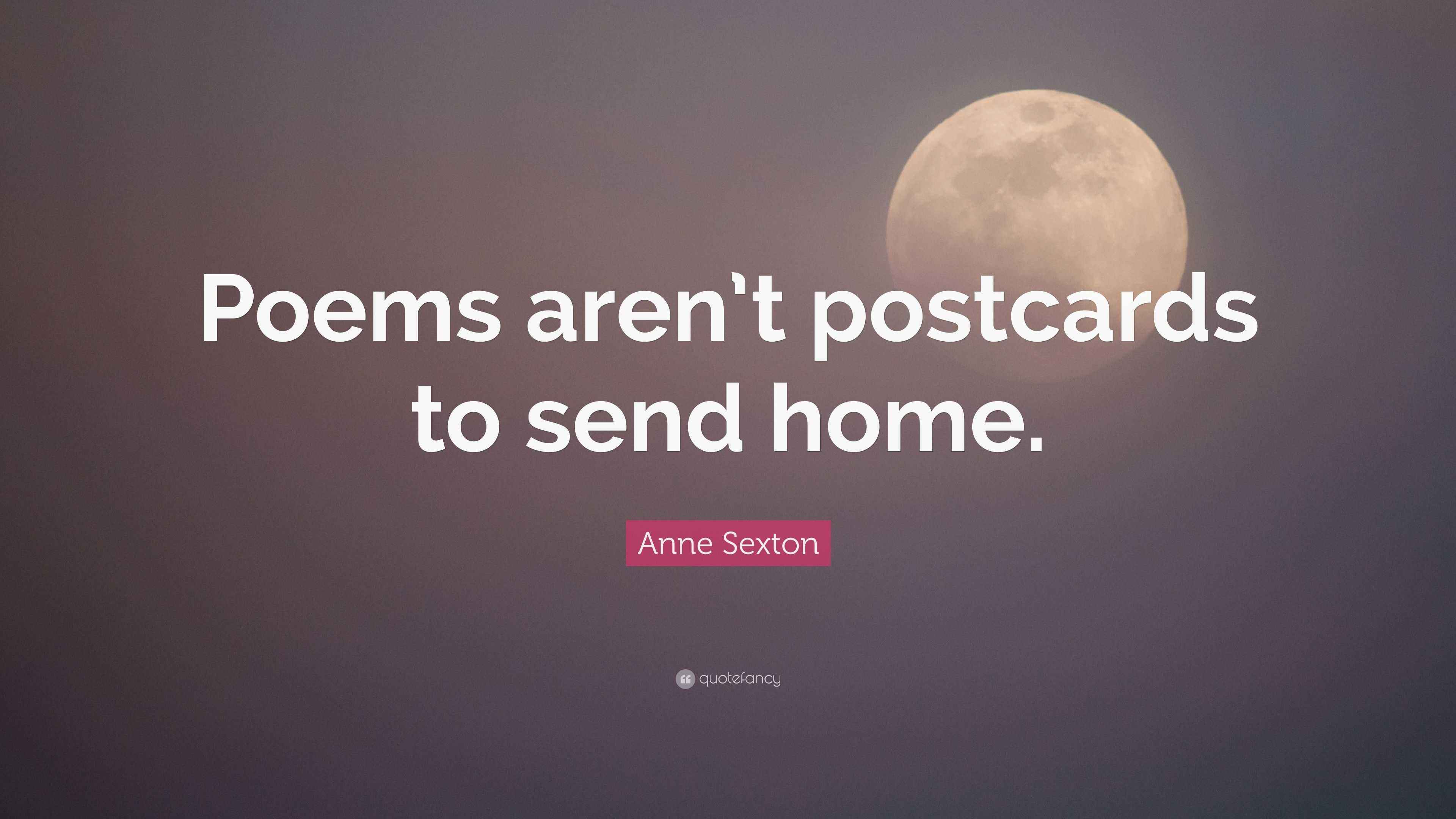 Anne Sexton Quote: “Poems aren’t postcards to send home.”