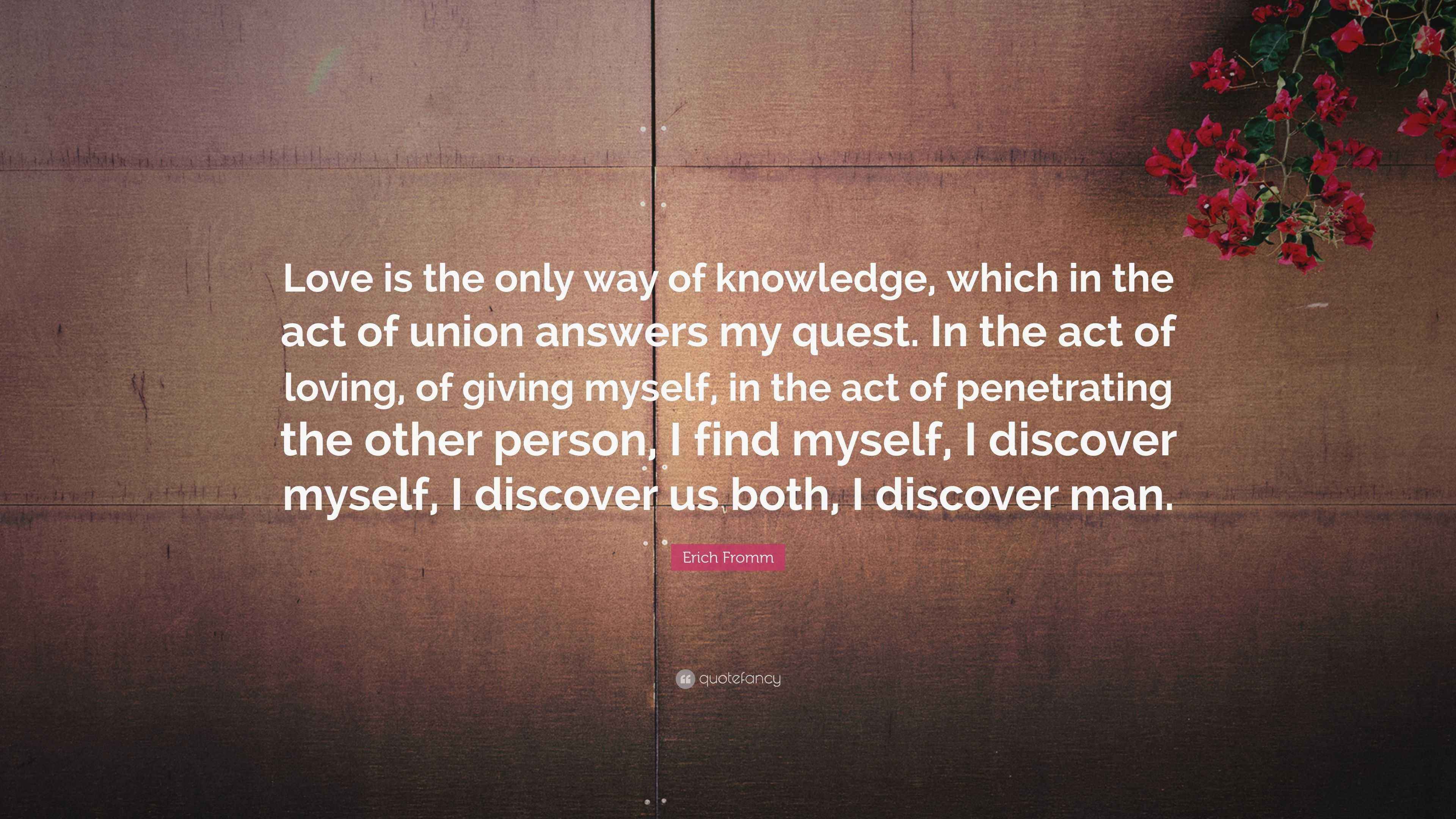 Erich Fromm Quote: “Love is the only way of knowledge, which in the act ...