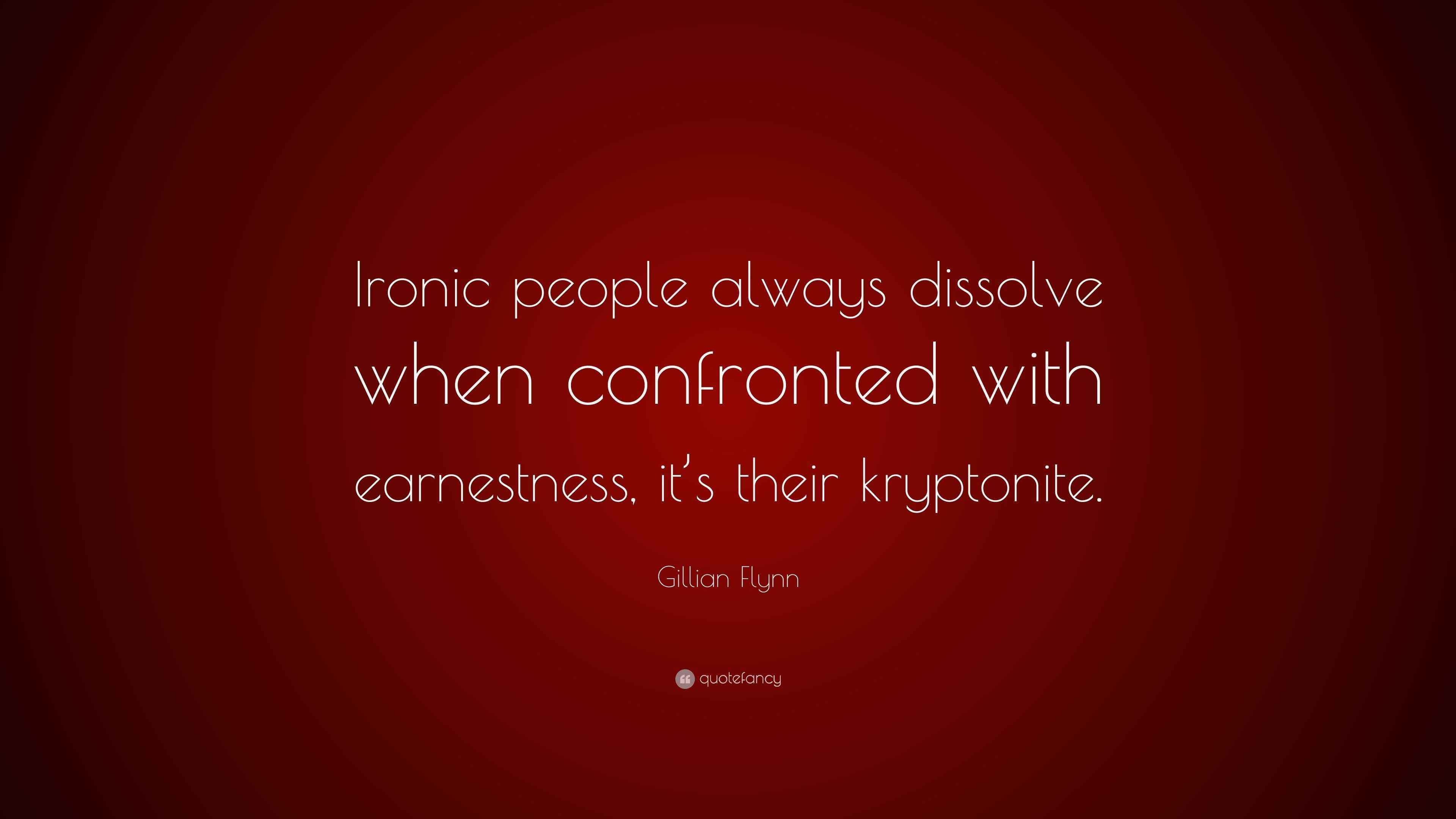 Gillian Flynn Quote: “Ironic people always dissolve when confronted ...