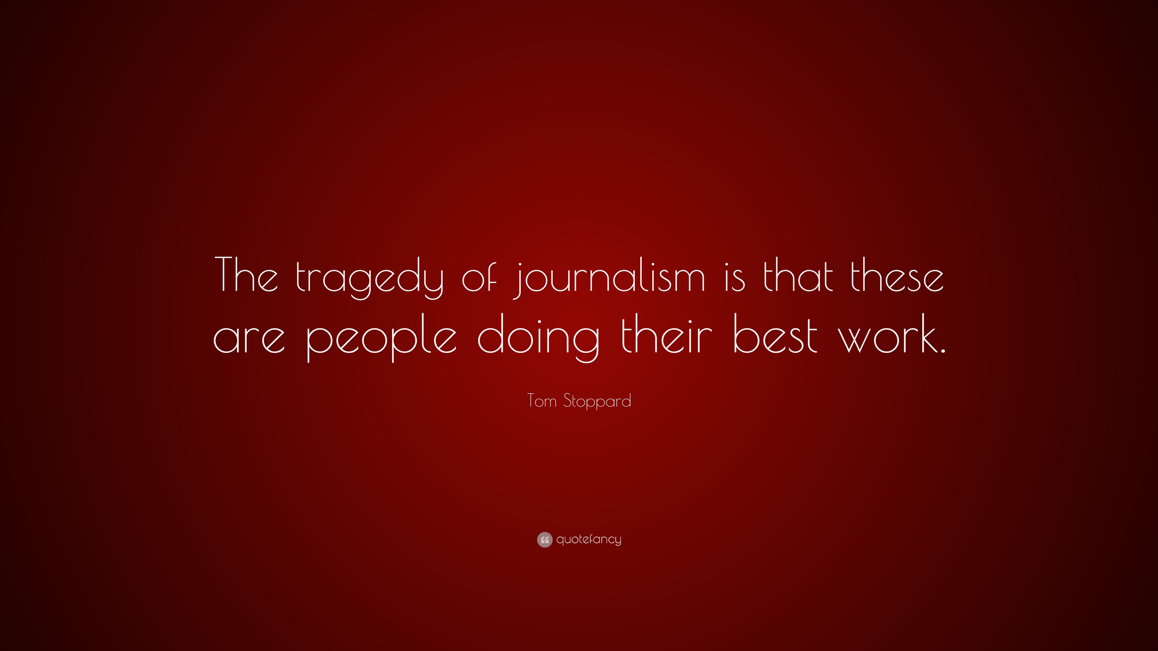 Tom Stoppard Quote: “The tragedy of journalism is that these are people ...