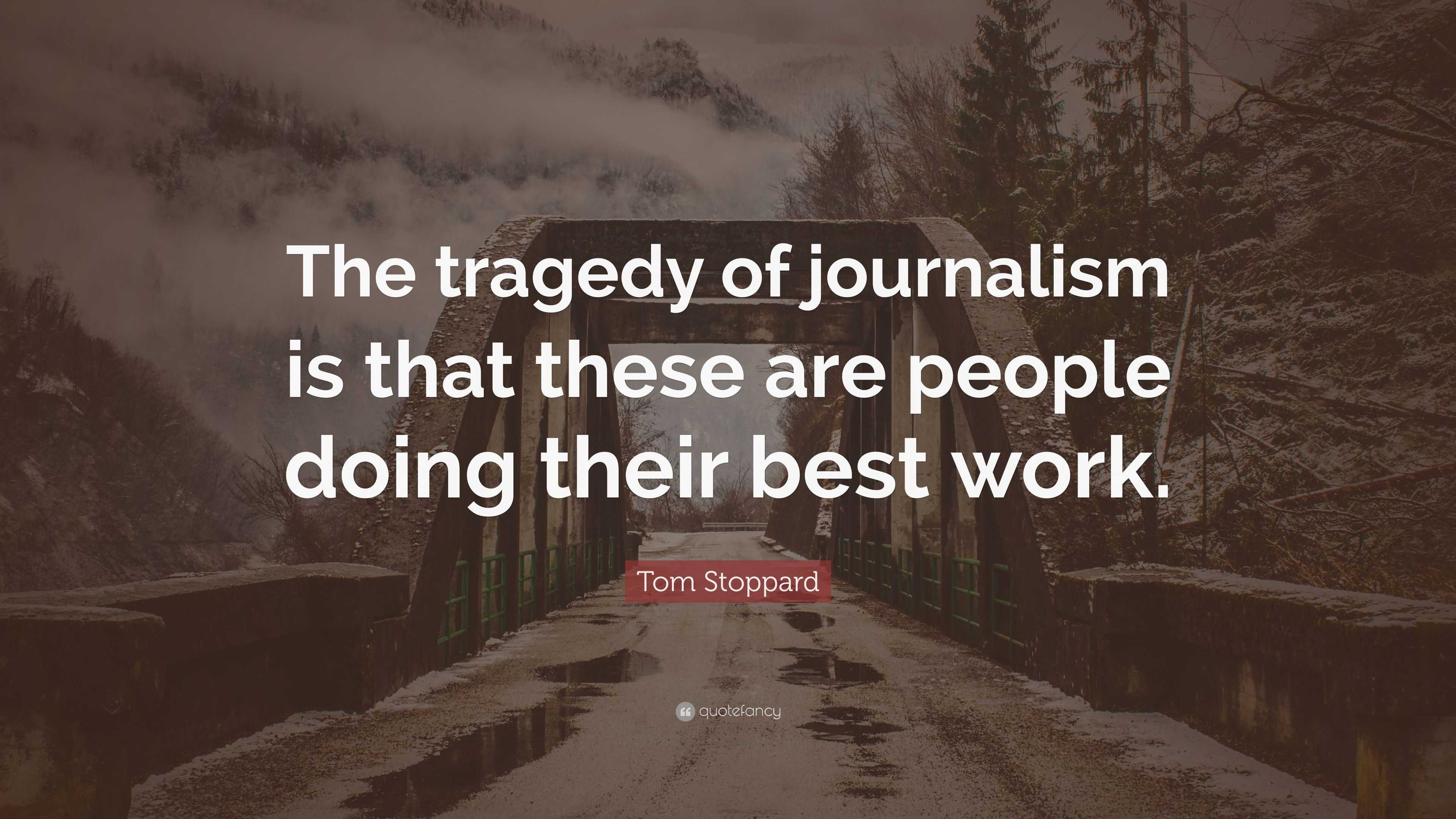 Tom Stoppard Quote: “The tragedy of journalism is that these are people ...