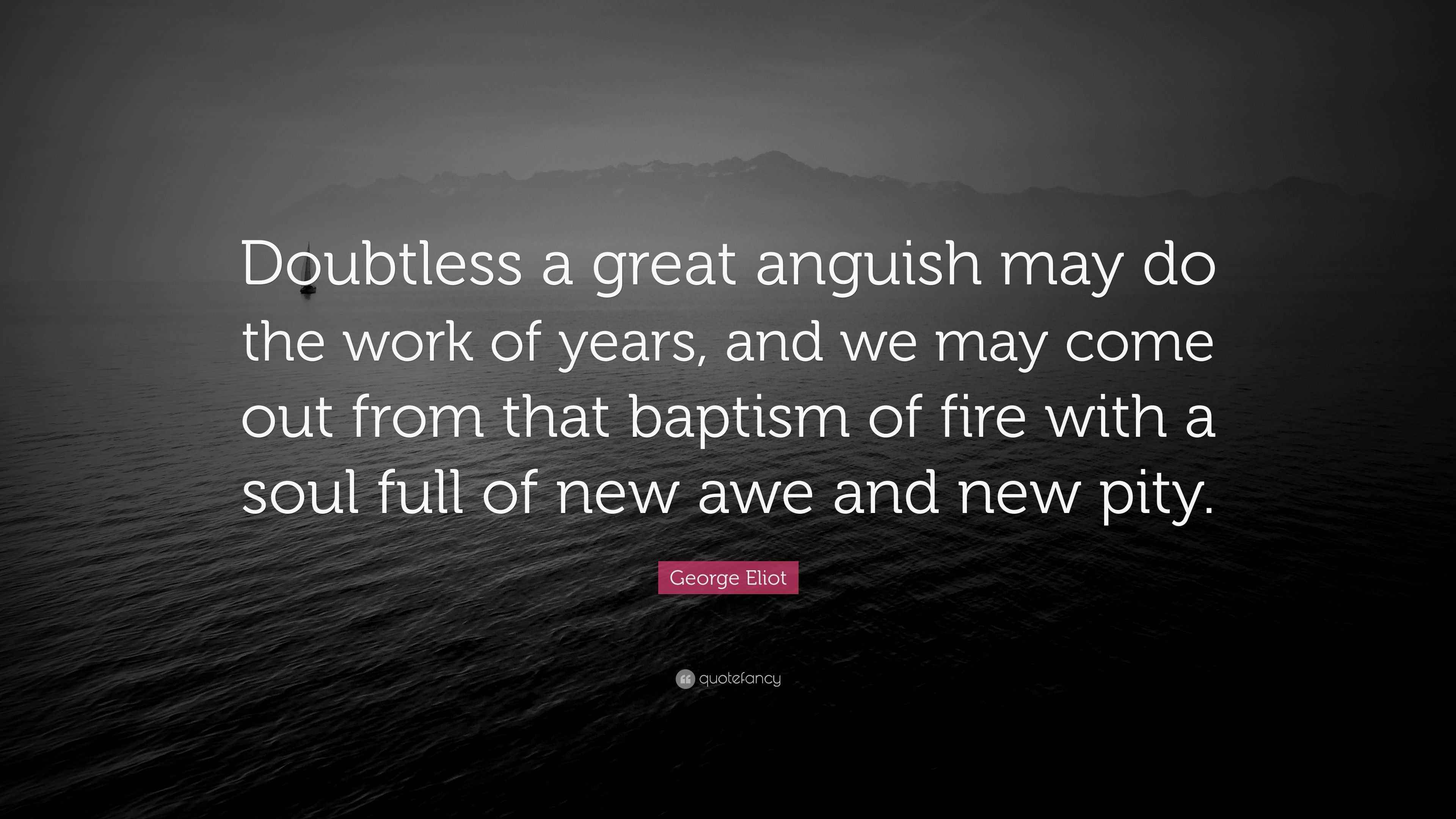 George Eliot Quote: “Doubtless a great anguish may do the work of years ...
