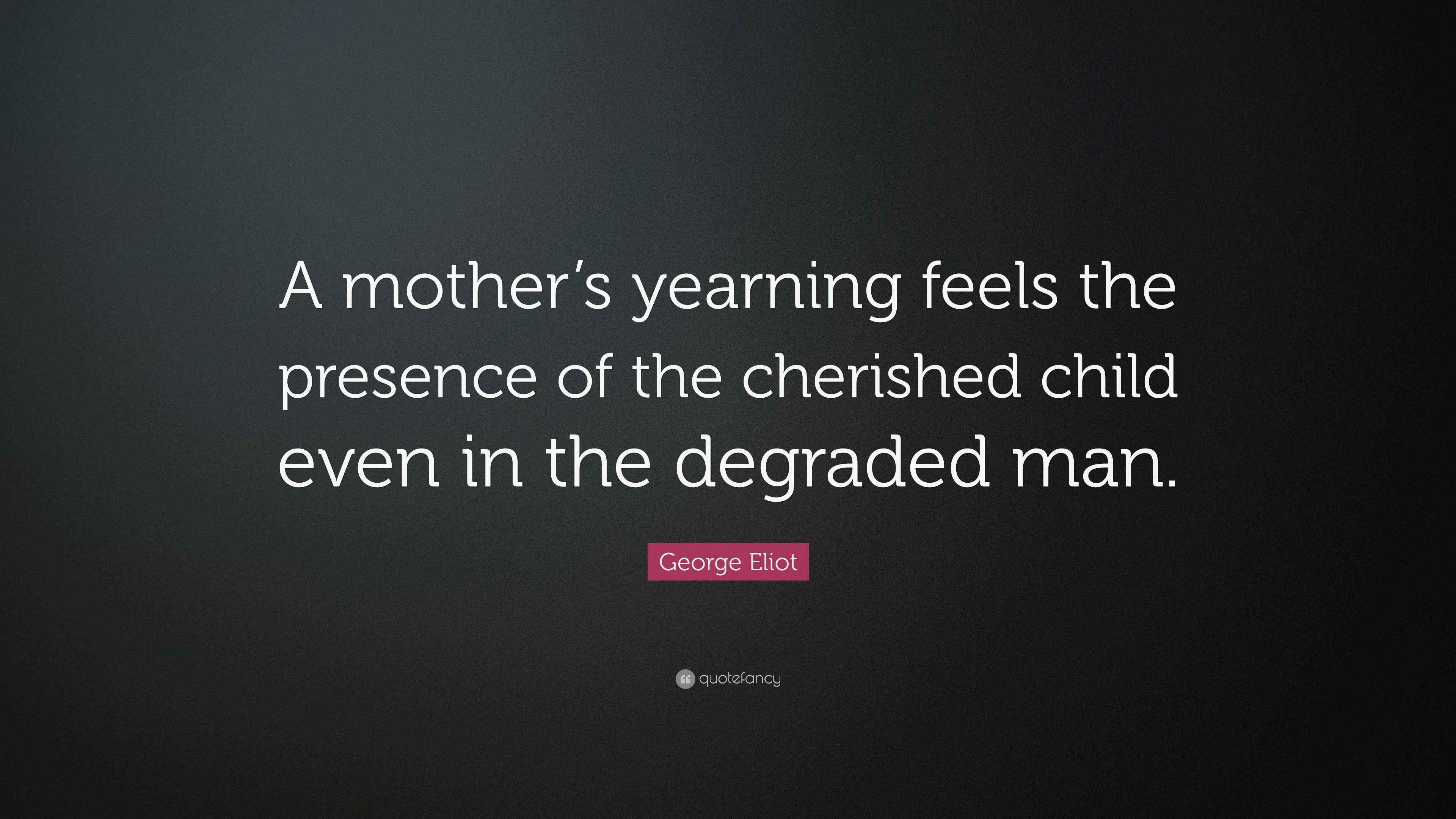 George Eliot Quote: “A mother’s yearning feels the presence of the ...