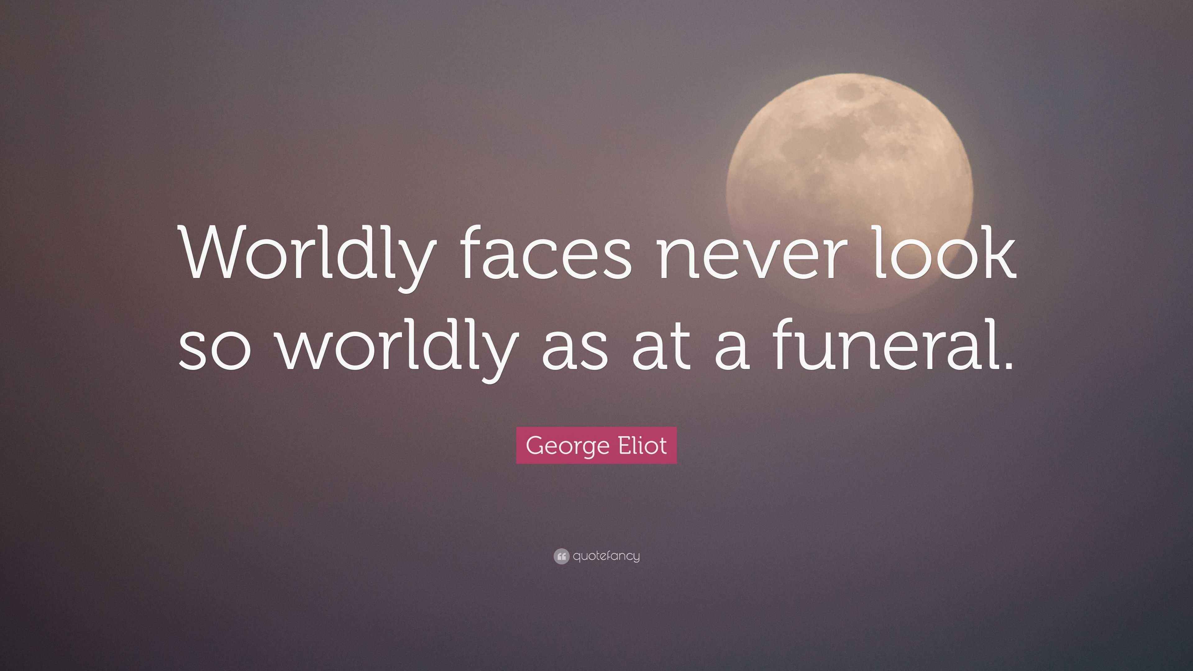 George Eliot Quote: “Worldly faces never look so worldly as at a funeral.”