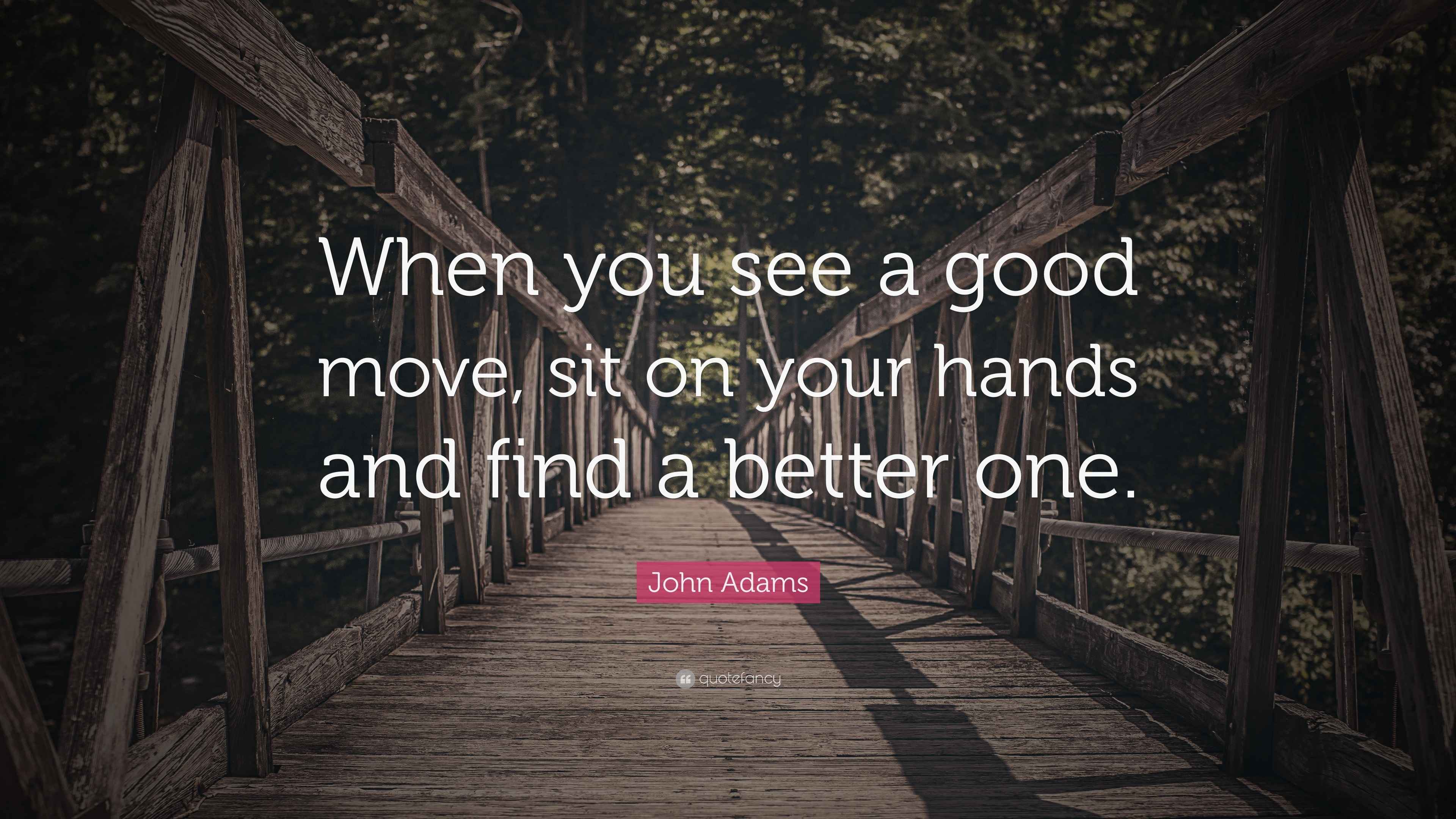 John Adams Quote: “When you see a good move, sit on your hands and find ...