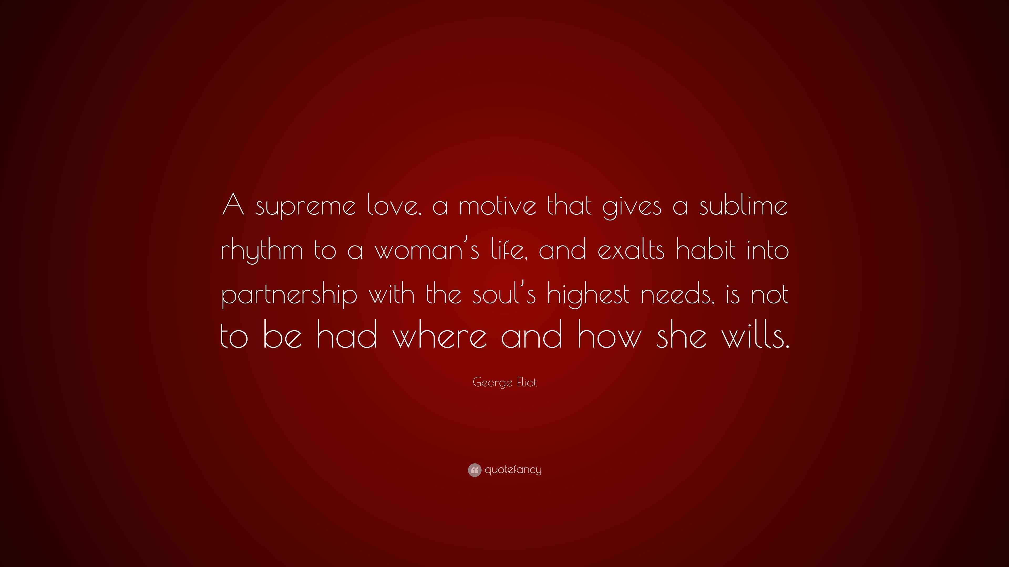 George Eliot Quote: “A supreme love, a motive that gives a sublime ...