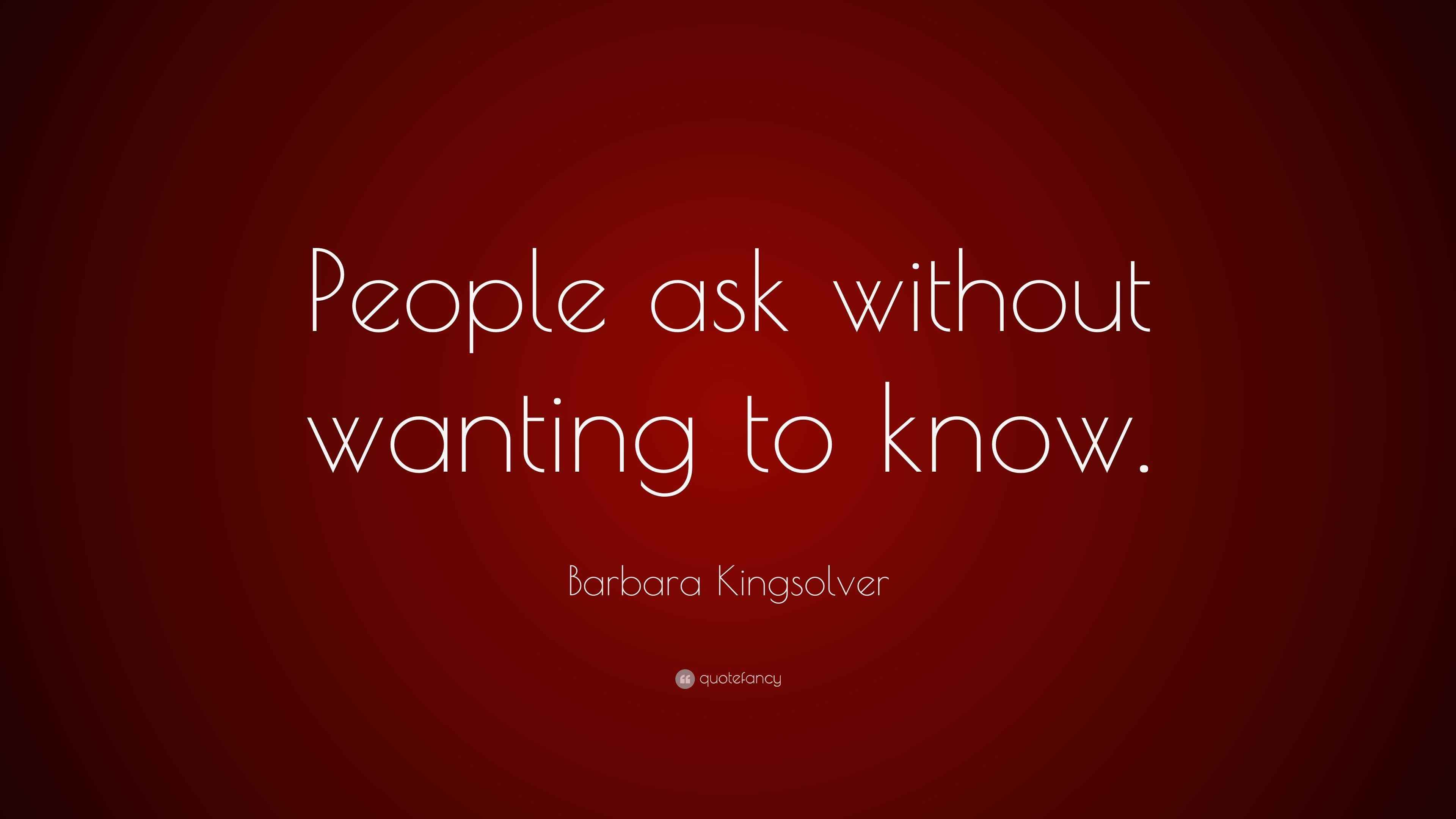Barbara Kingsolver Quote: “People ask without wanting to know.”