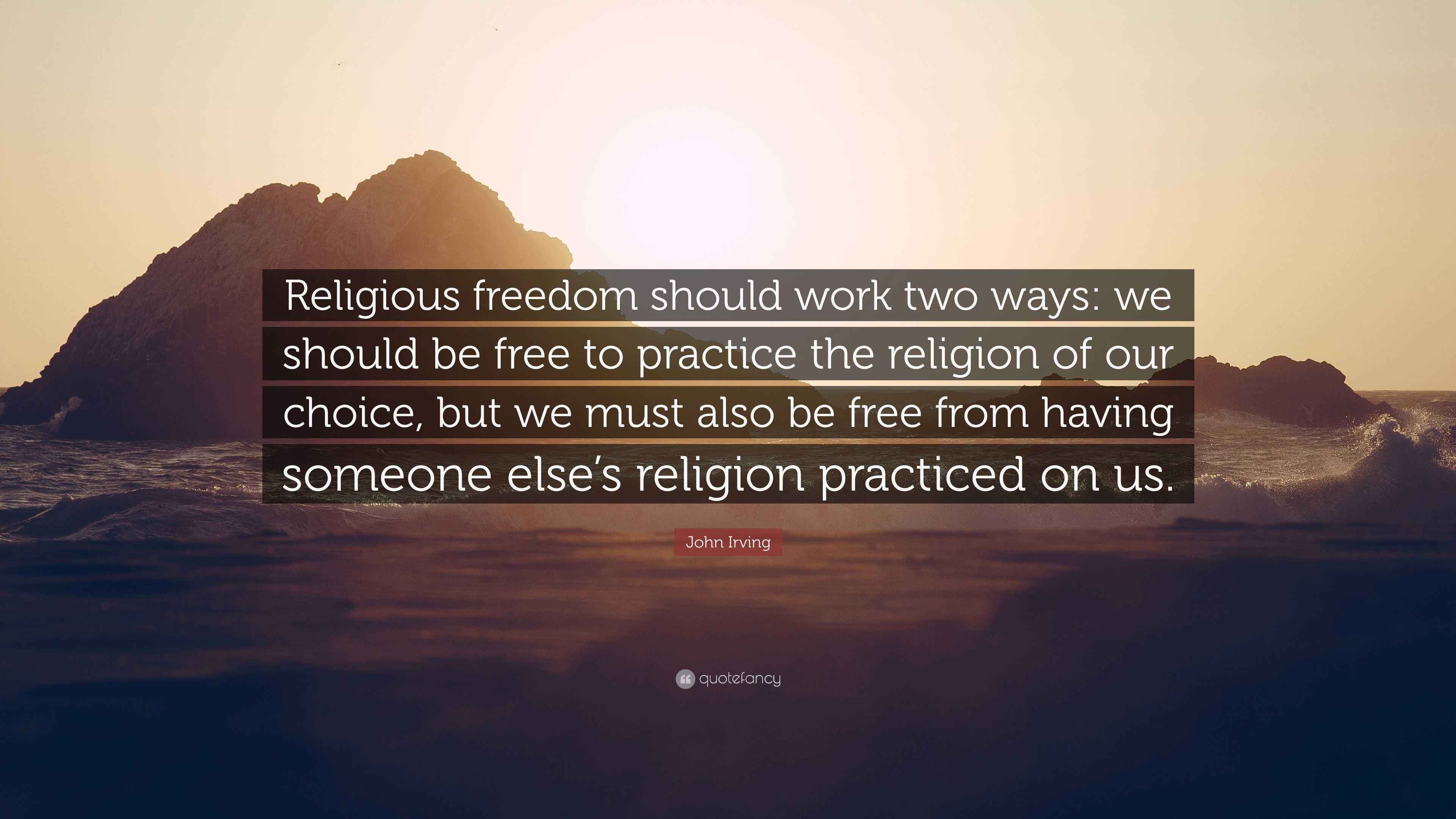 John Irving Quote: “Religious freedom should work two ways: we should ...