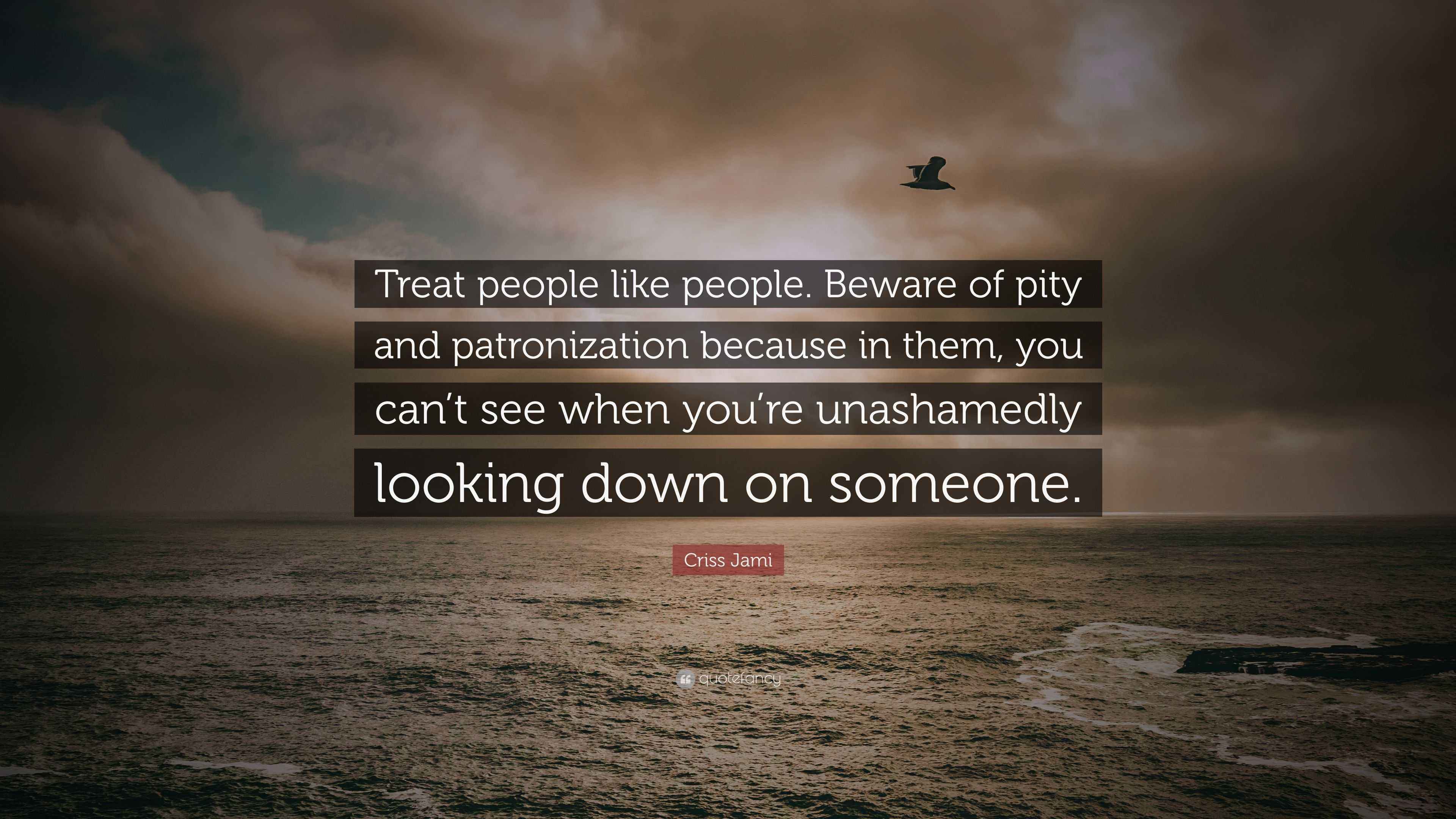Criss Jami Quote: “Treat people like people. Beware of pity and ...