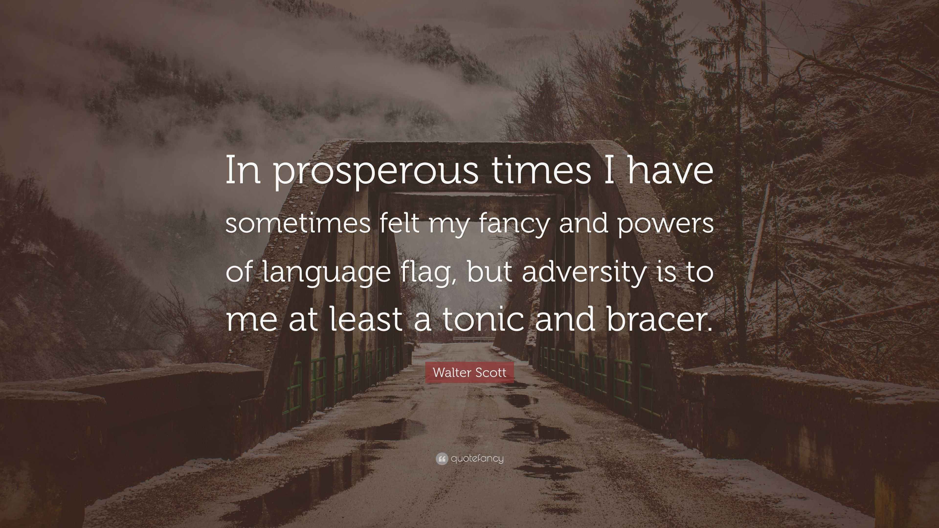 Walter Scott Quote: “In prosperous times I have sometimes felt my fancy ...
