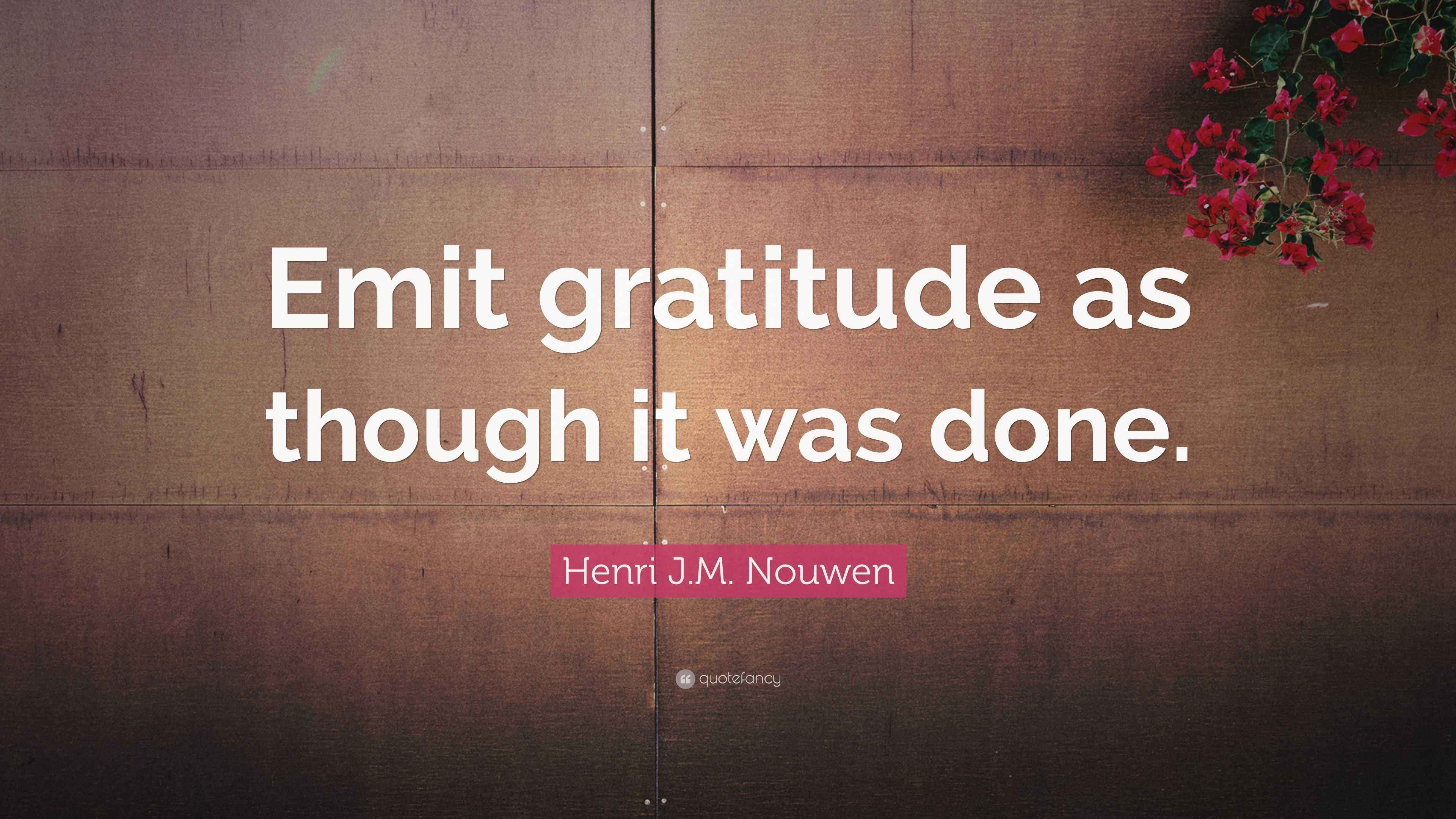 Henri J.M. Nouwen Quote: “Emit gratitude as though it was done.”