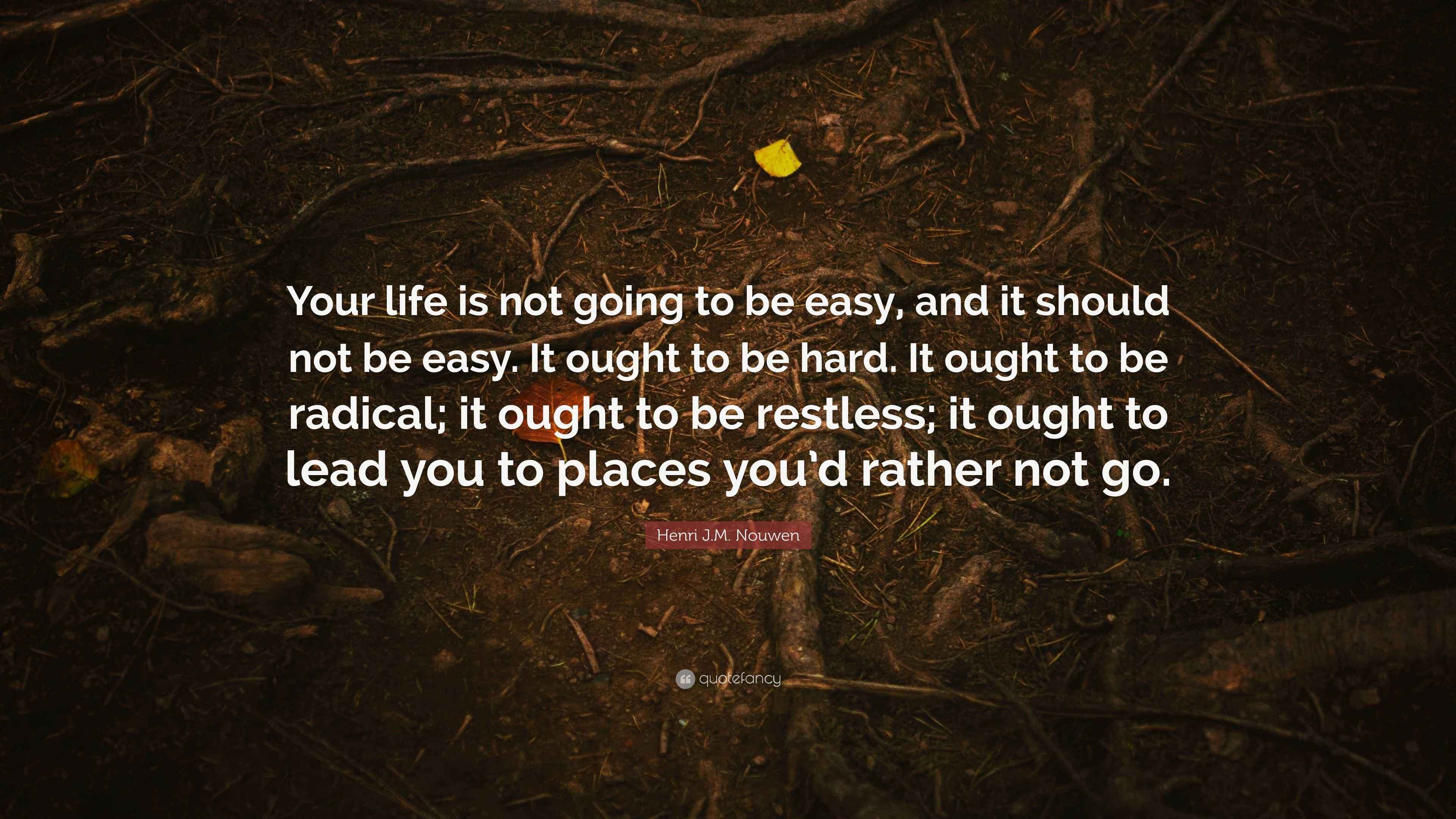 Henri J.M. Nouwen Quote: “Your life is not going to be easy, and it ...