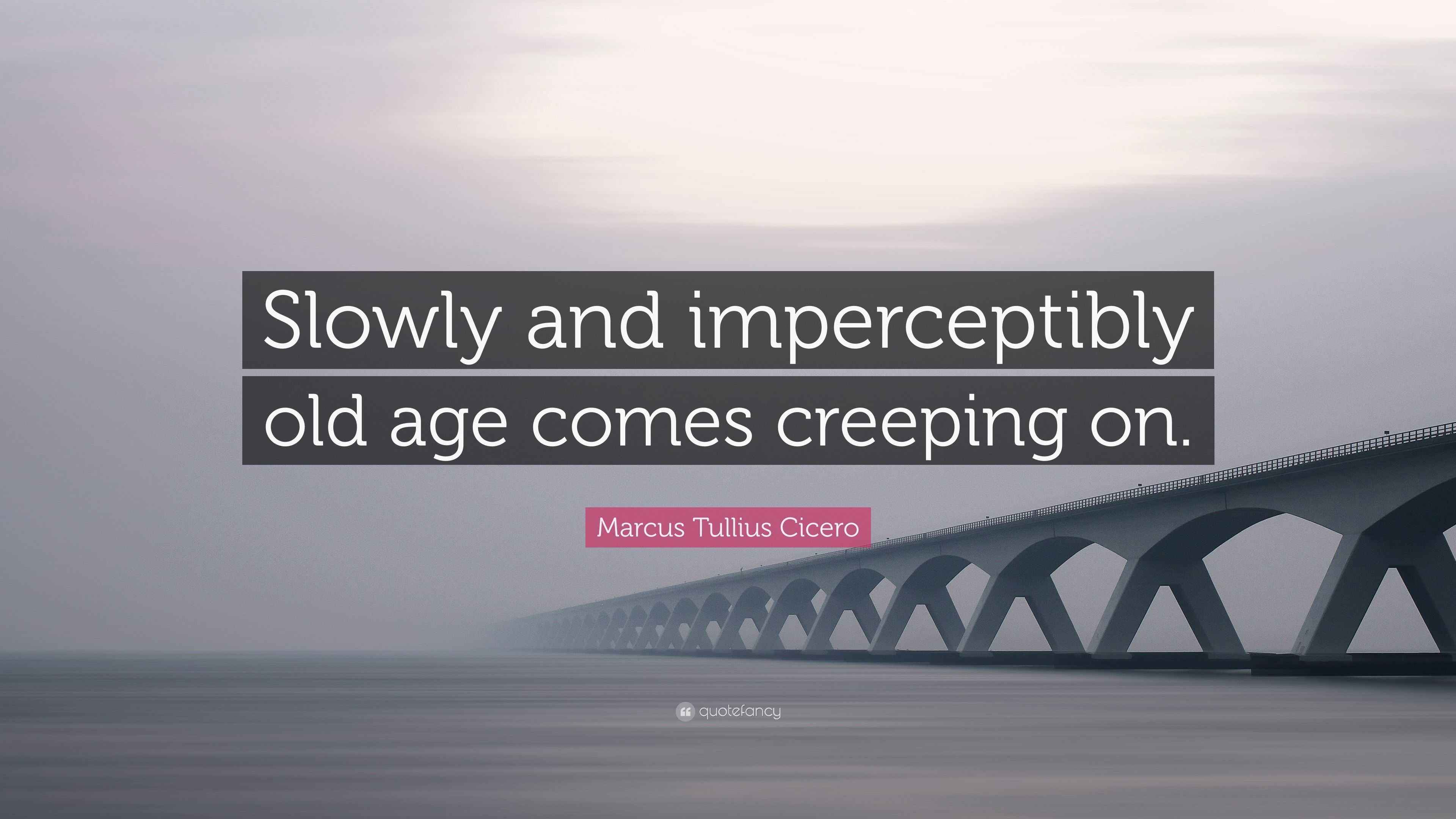 Marcus Tullius Cicero Quote: “Slowly and imperceptibly old age comes ...