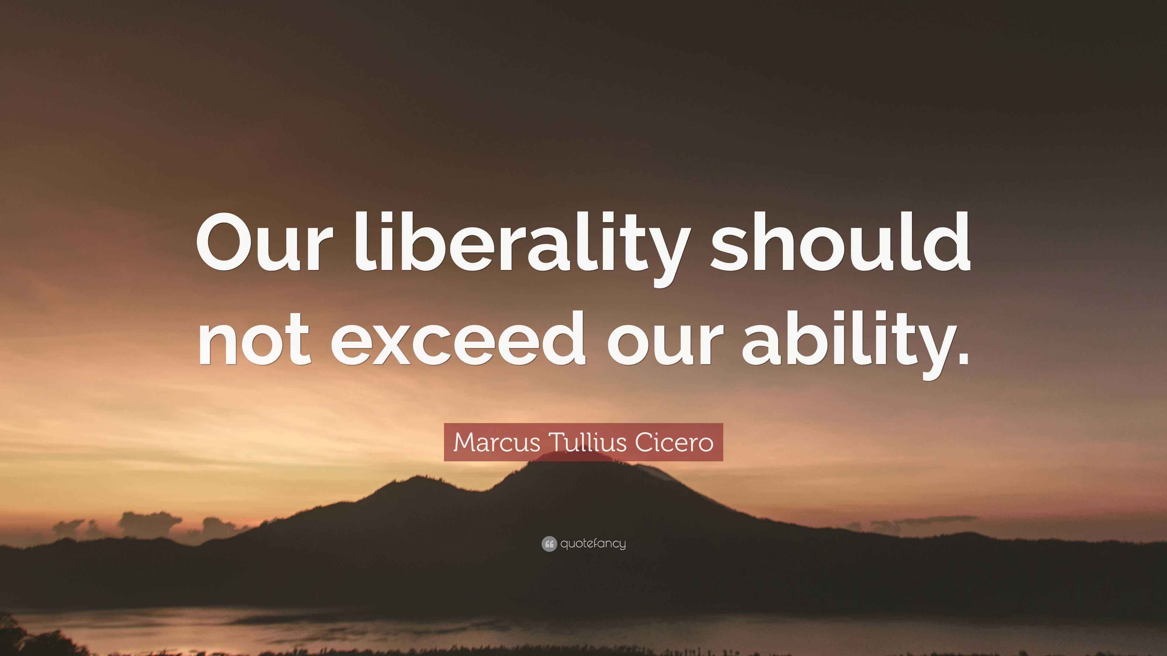 Marcus Tullius Cicero Quote: “Our liberality should not exceed our ...