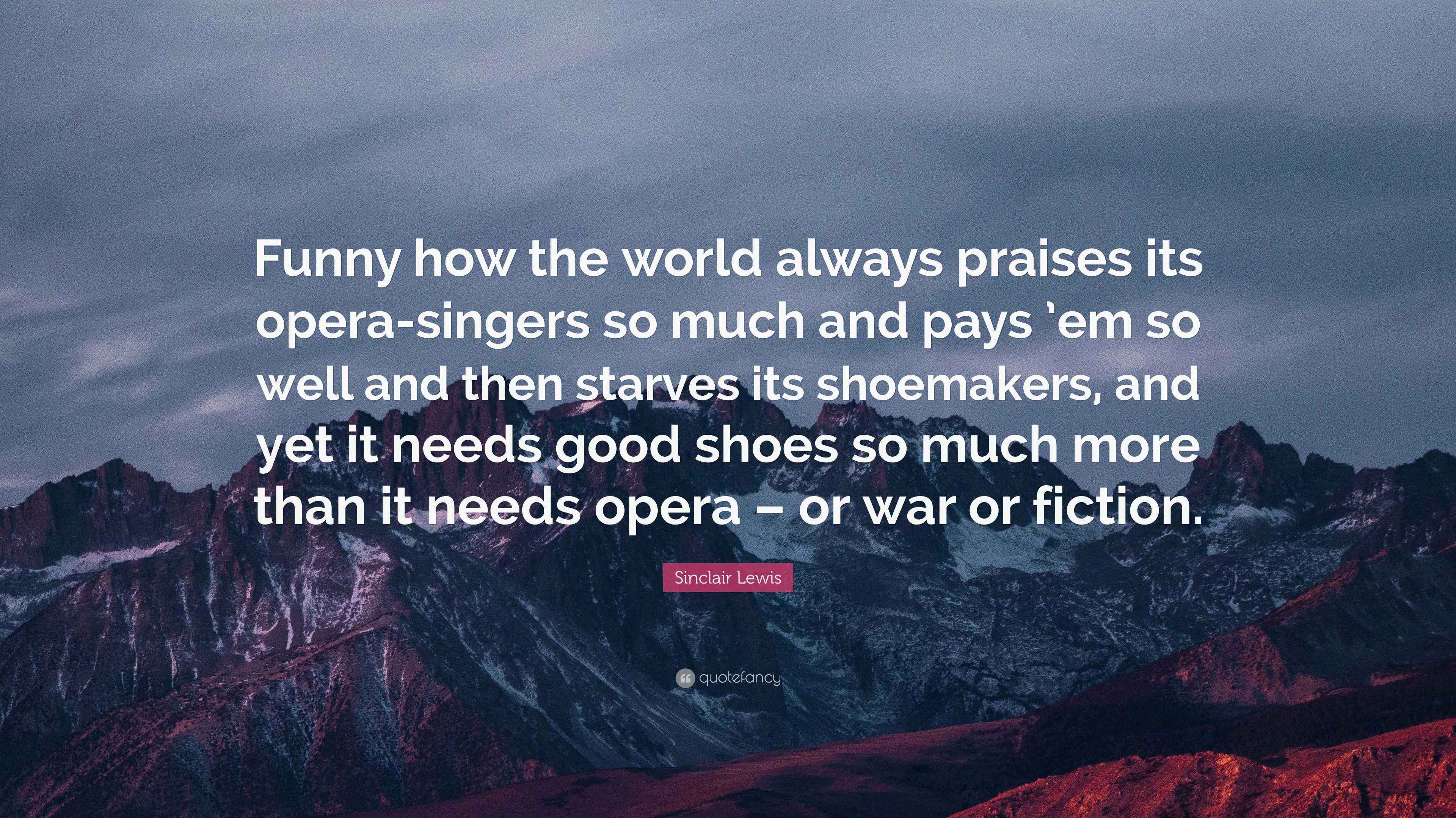 Sinclair Lewis Quote: “Funny how the world always praises its opera ...