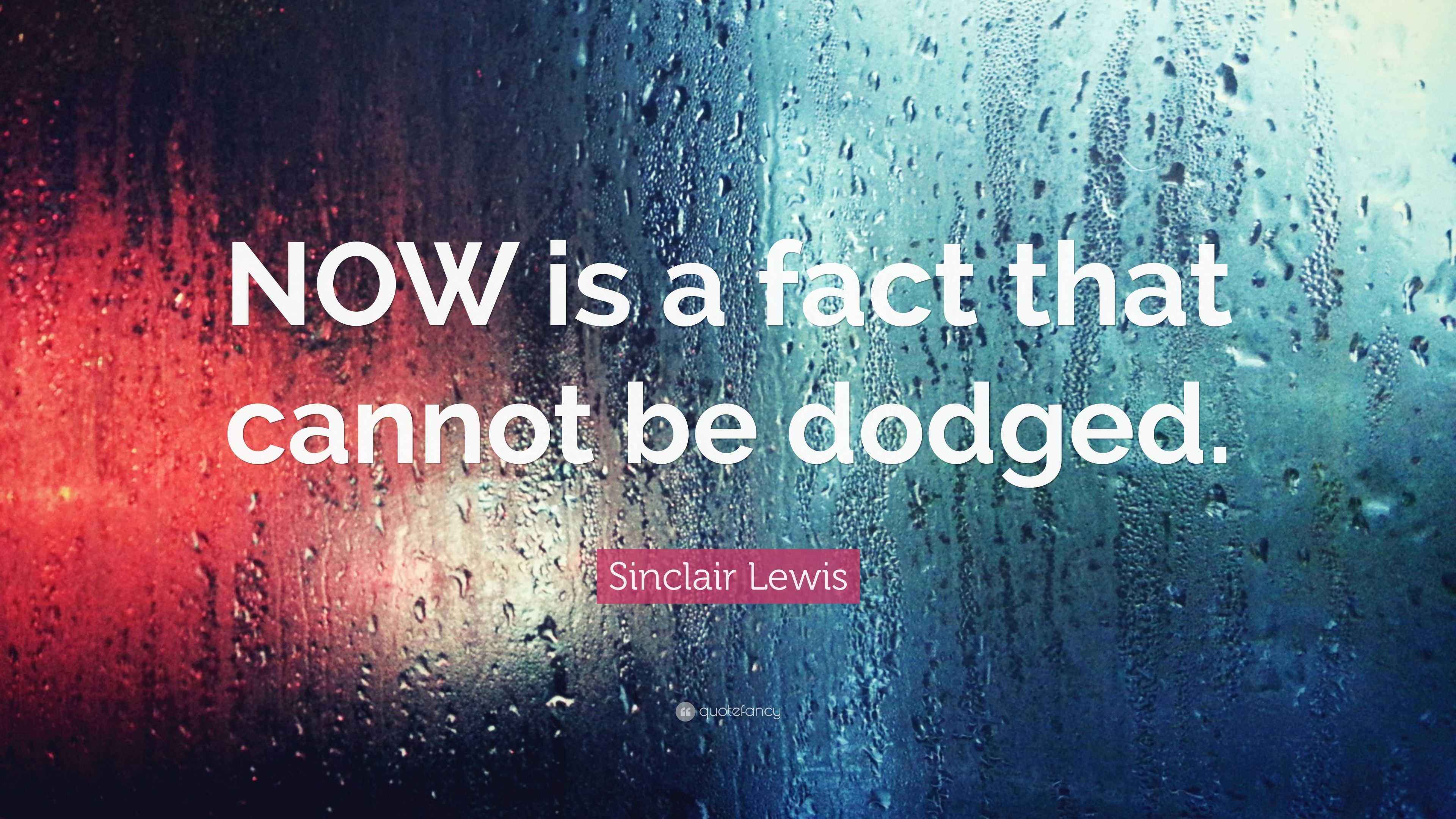 Sinclair Lewis Quote: “NOW is a fact that cannot be dodged.”