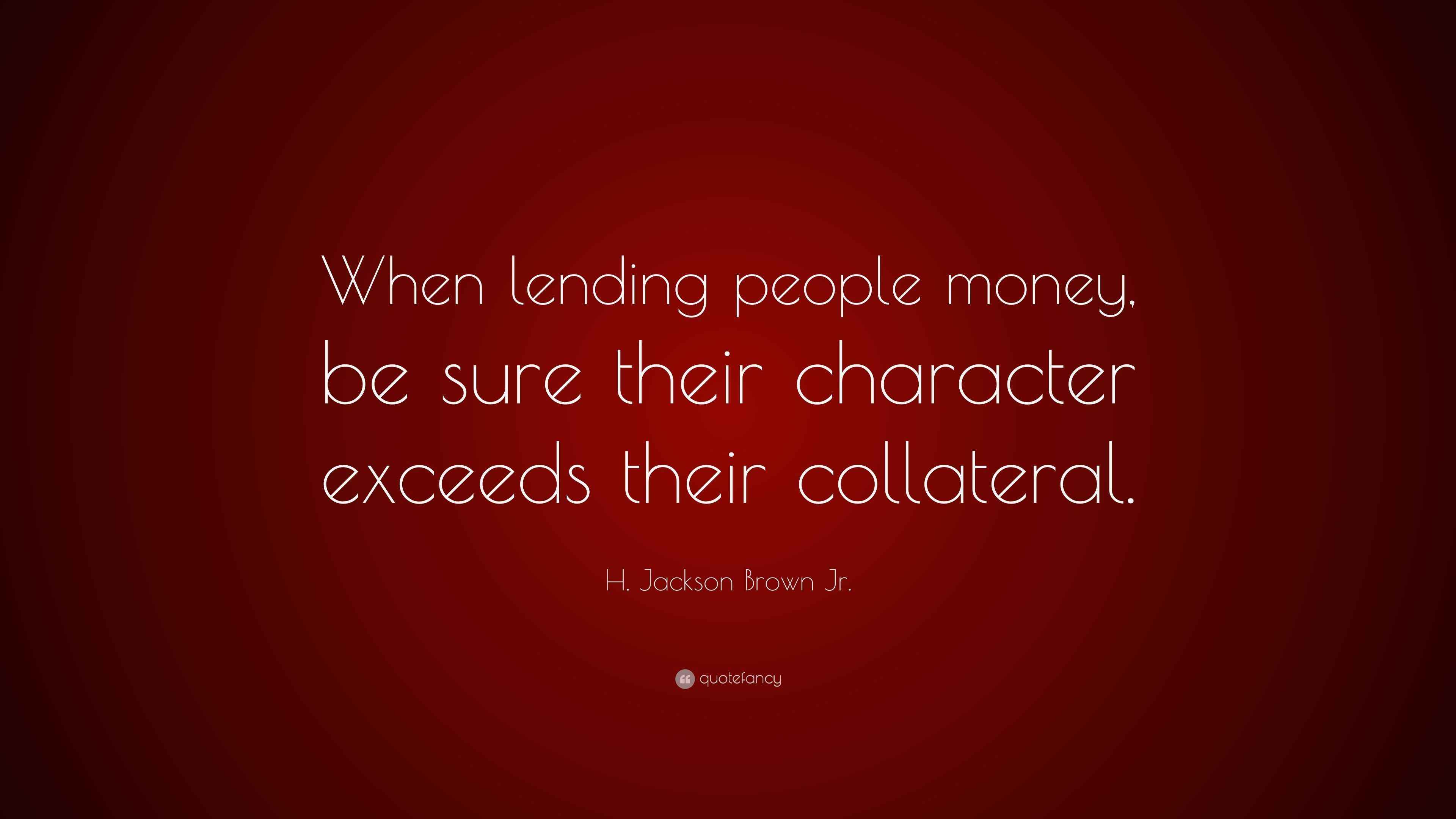 H. Jackson Brown Jr. Quote: “When lending people money, be sure their ...