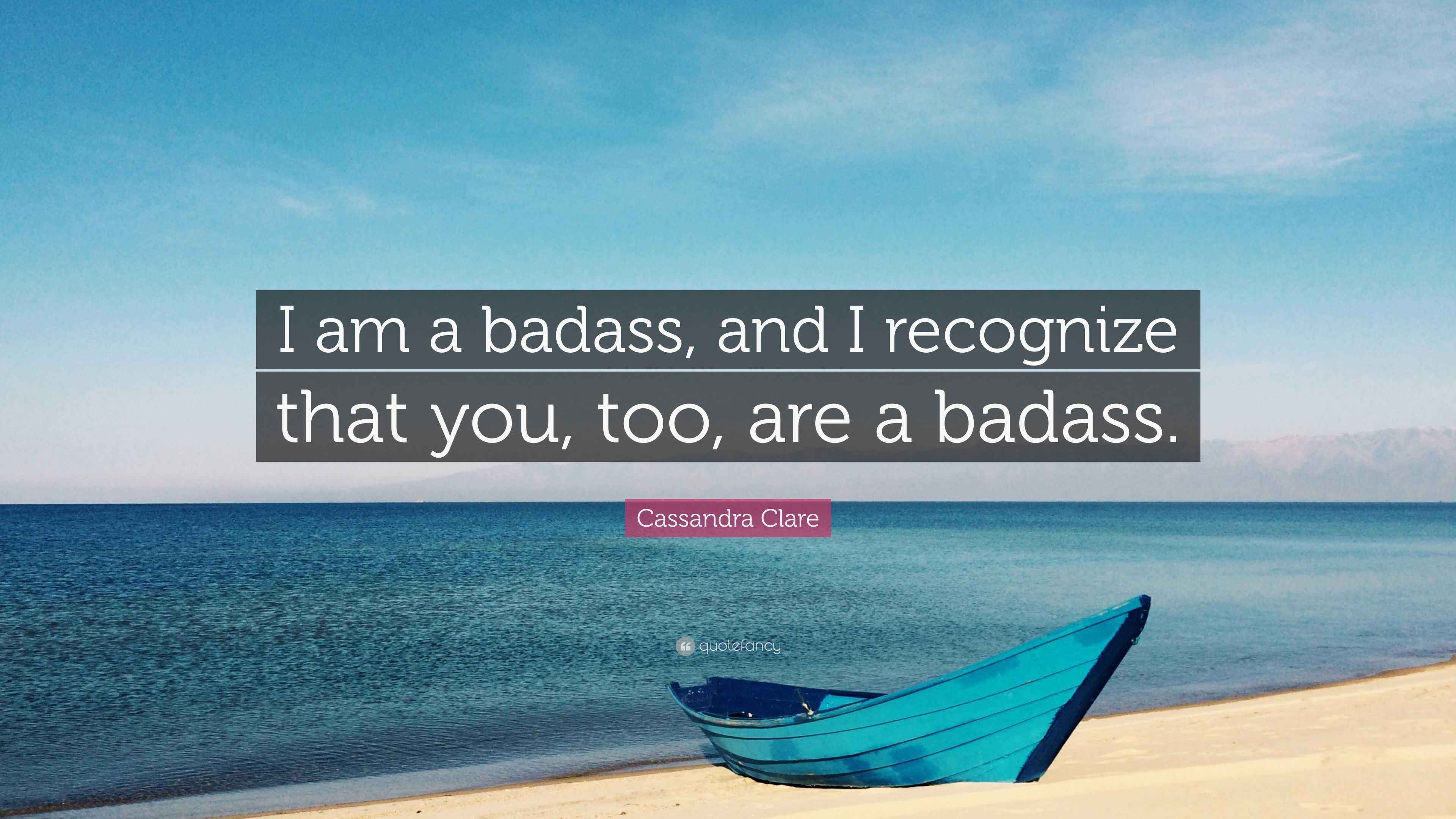Cassandra Clare Quote: “I am a badass, and I recognize that you, too ...
